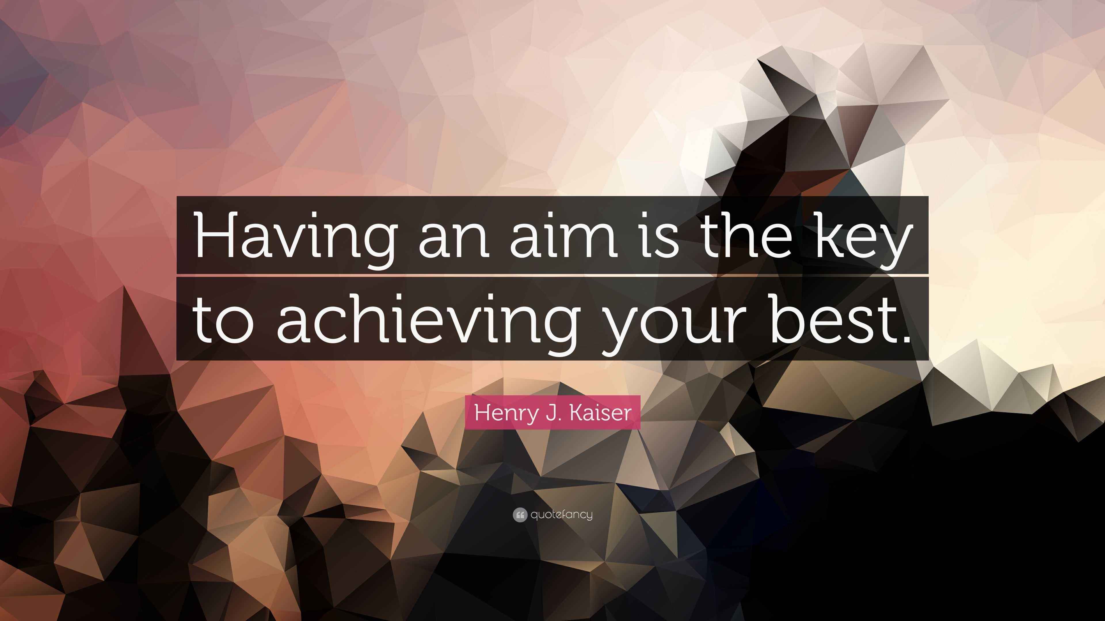 Henry J. Kaiser Quote: “Having an aim is the key to achieving your best.”
