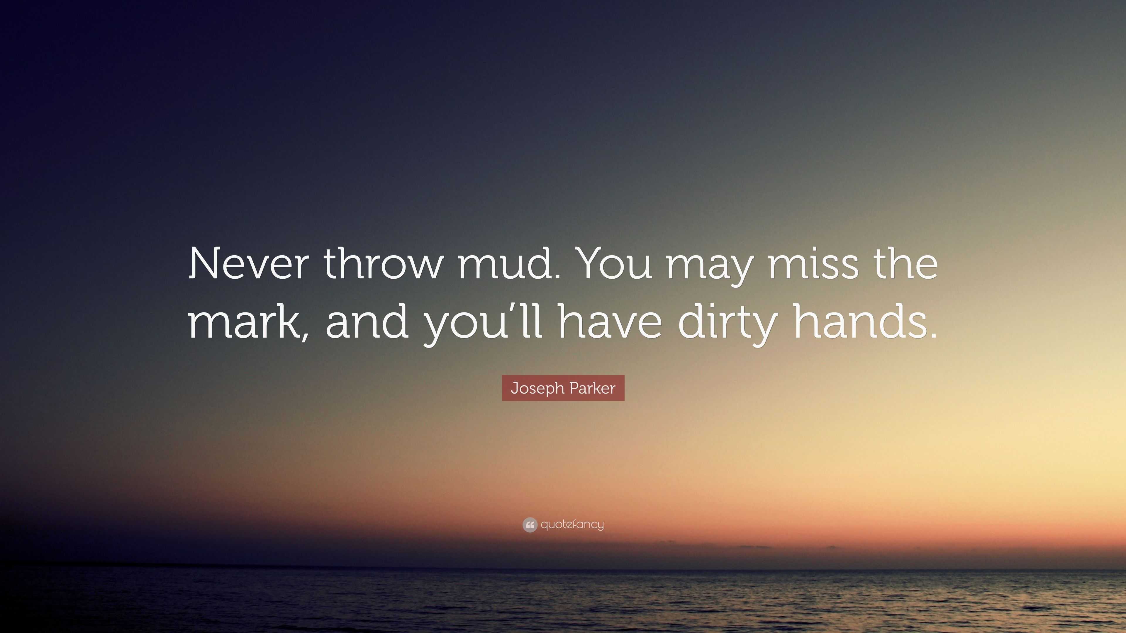 Joseph Parker Quote: “Never throw mud. You may miss the mark, and you ...