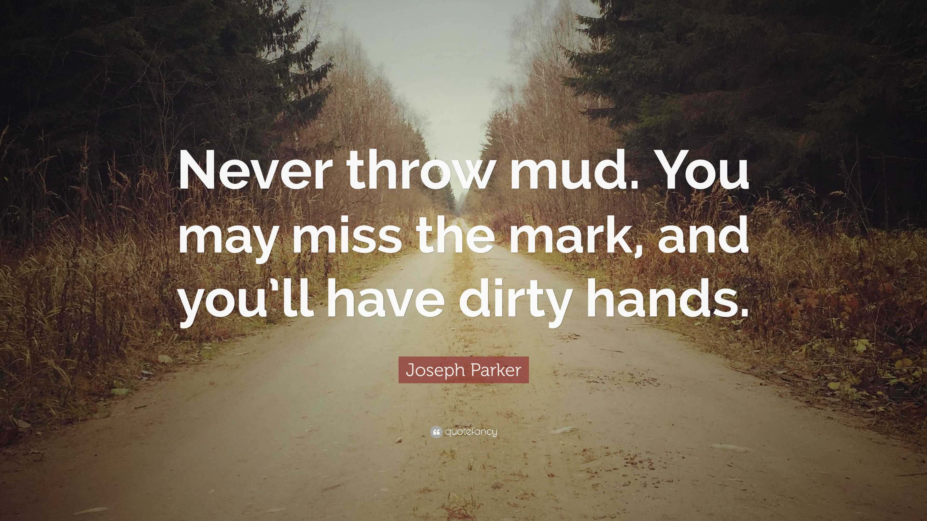 Joseph Parker Quote: “Never throw mud. You may miss the mark, and you ...