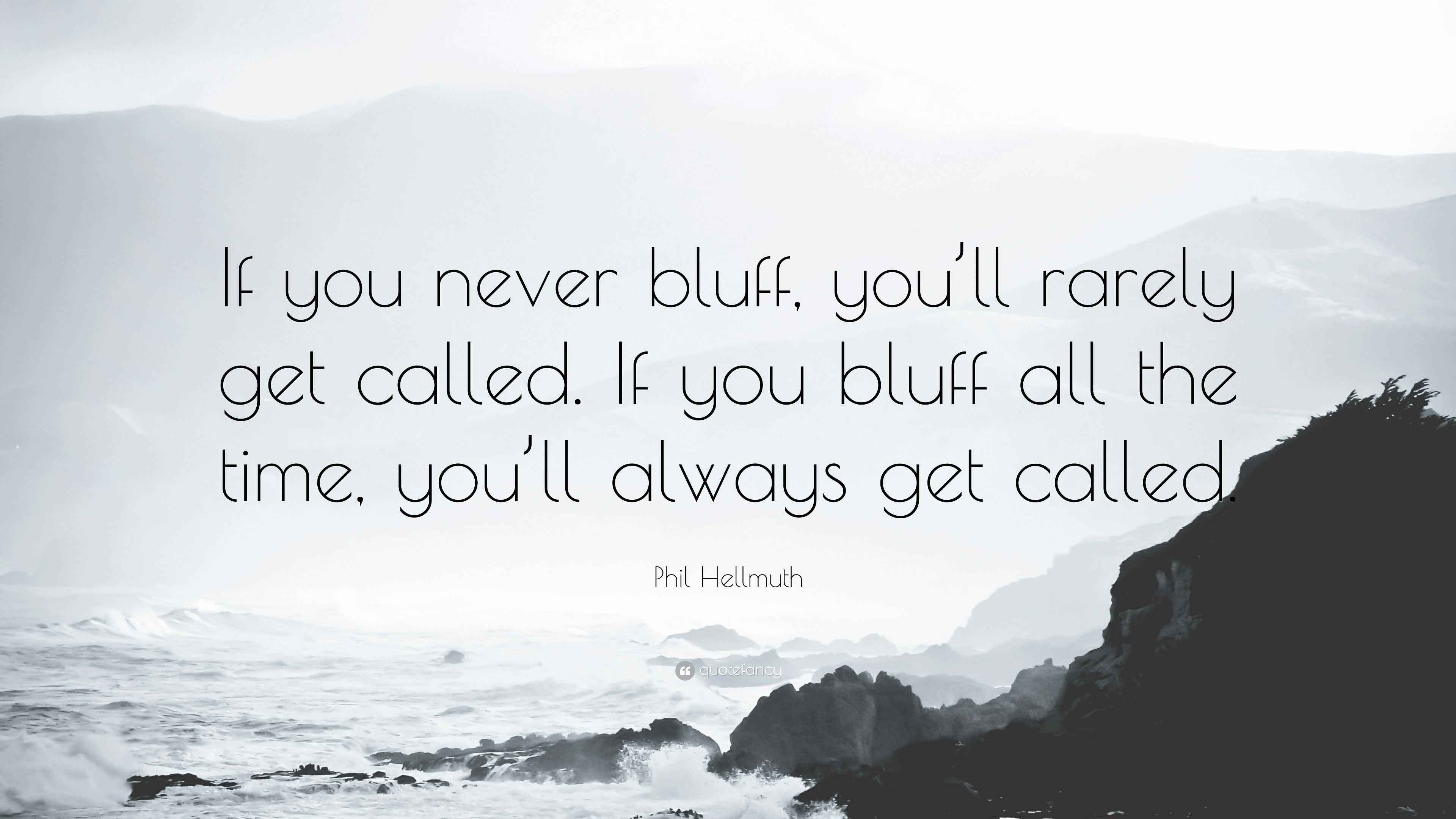 Phil Hellmuth Quote: “If you never bluff, you’ll rarely get called. If ...