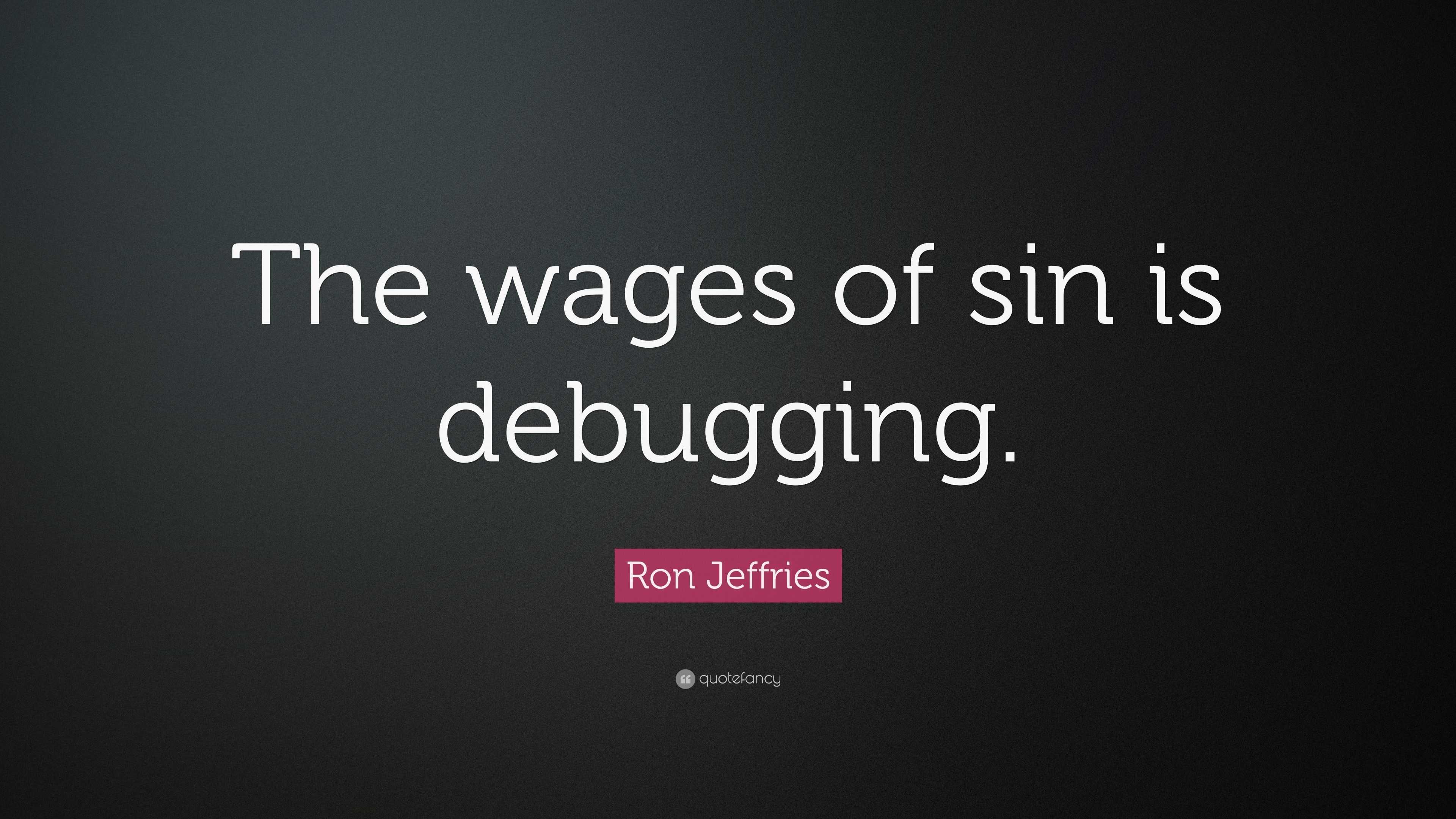 Ron Jeffries Quote: “The wages of sin is debugging.”