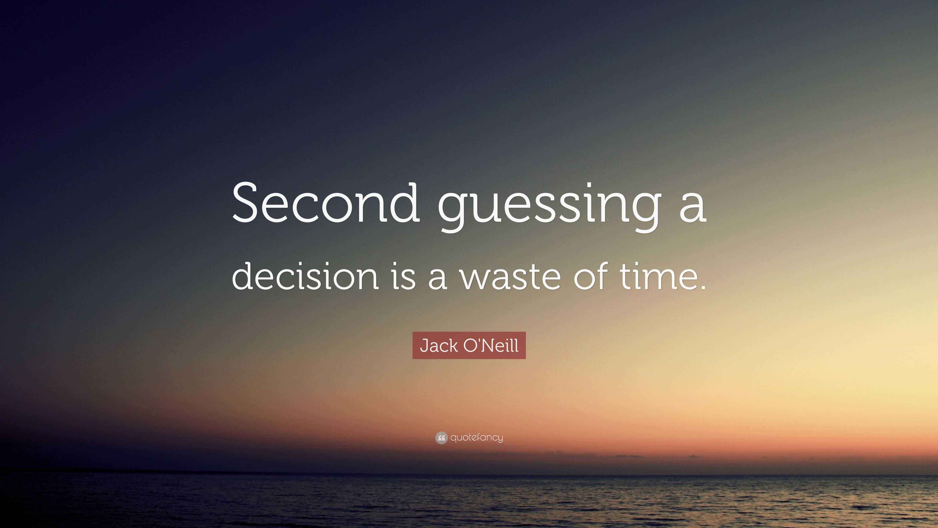 Jack O'Neill Quote: “Second guessing a decision is a waste of time.”