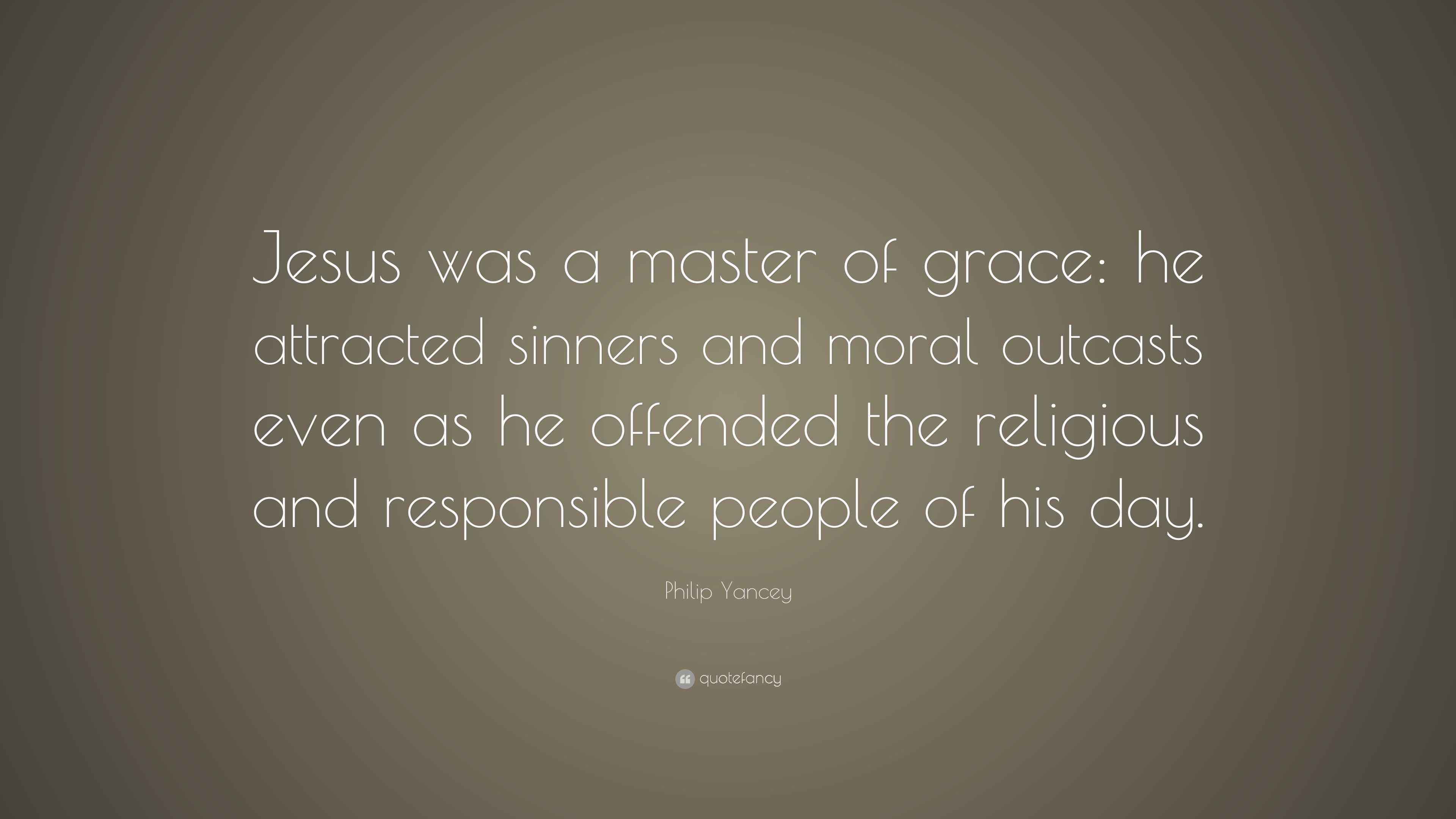 Philip Yancey Quote: “Jesus was a master of grace: he attracted sinners ...