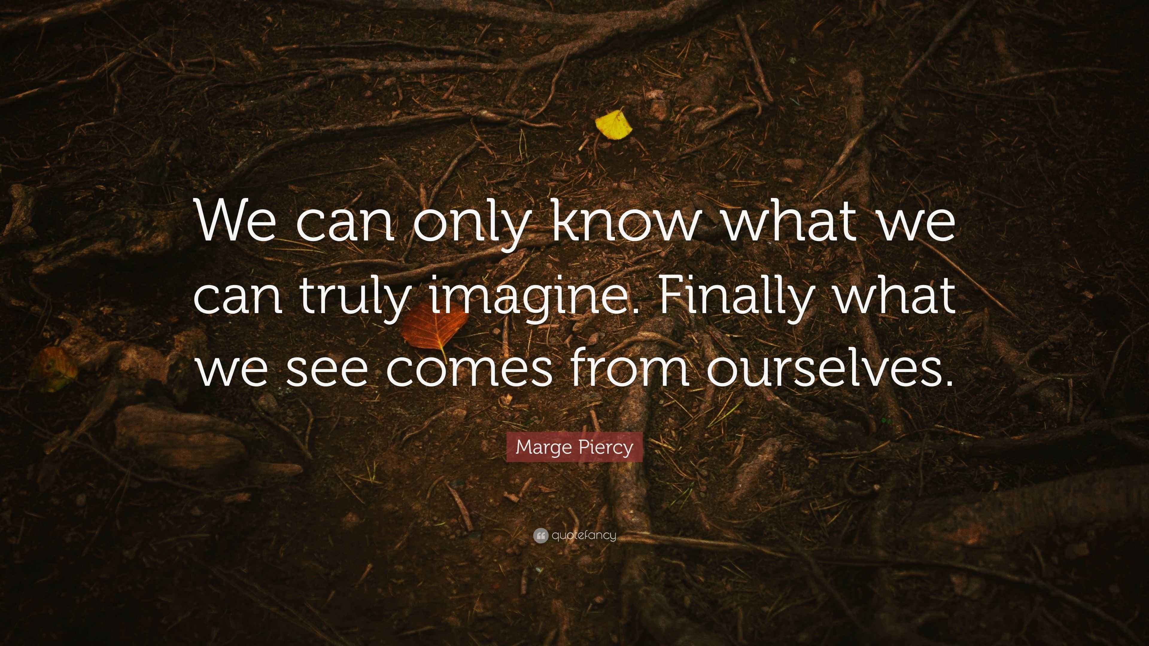 Marge Piercy Quote: “We can only know what we can truly imagine ...