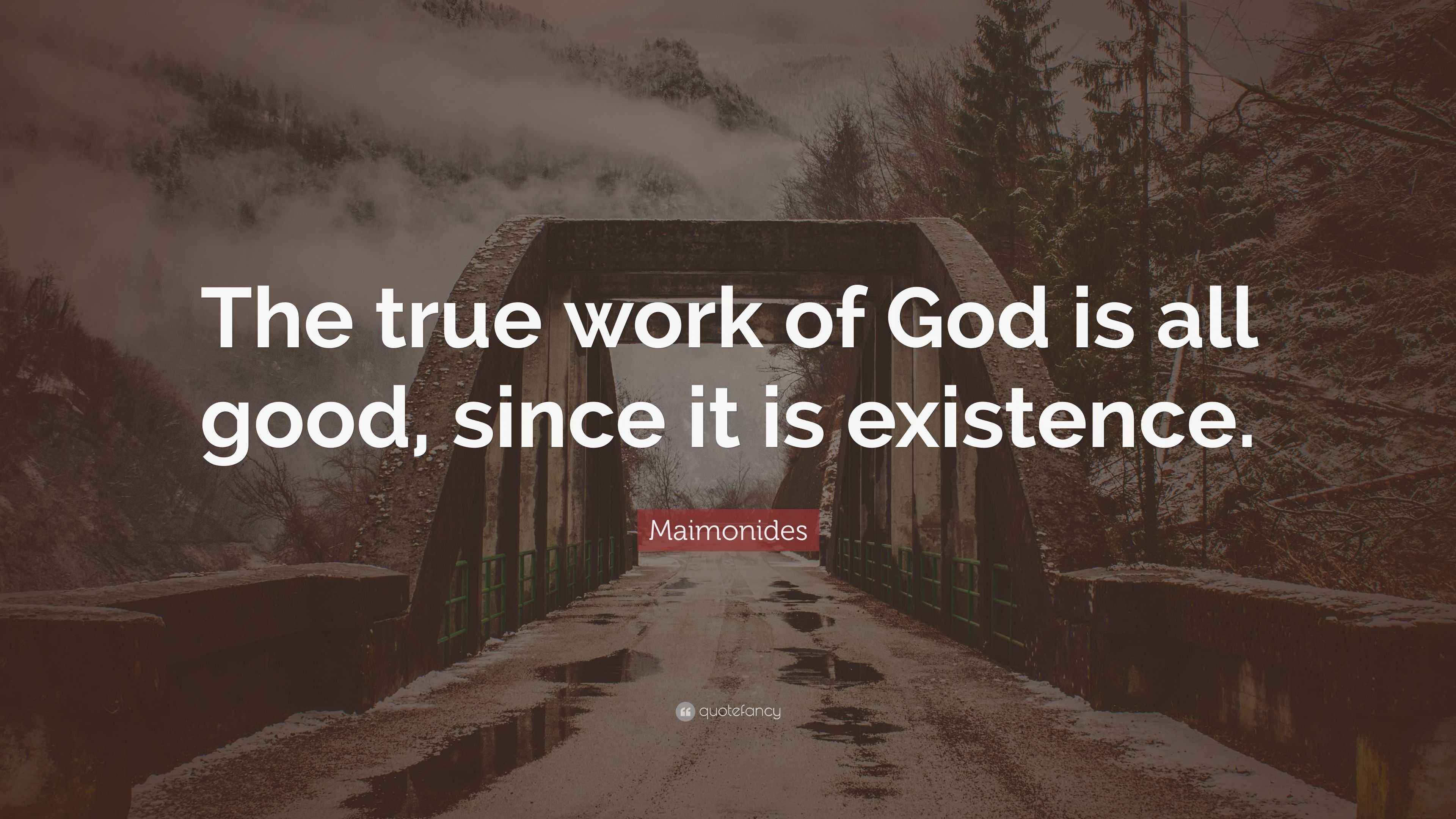 Maimonides Quote: “The true work of God is all good, since it is ...