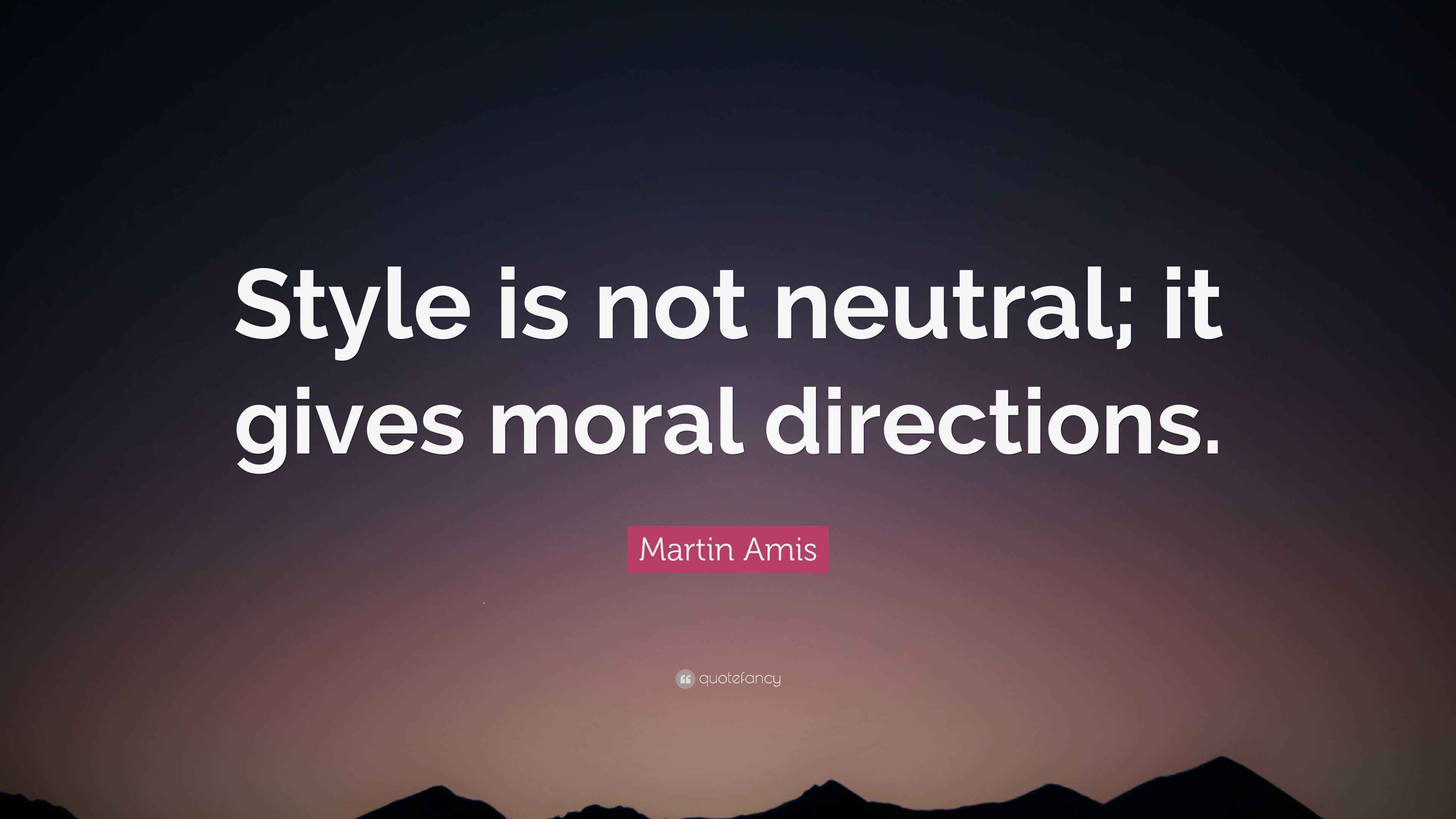 Martin Amis Quote: “Style is not neutral; it gives moral directions.”