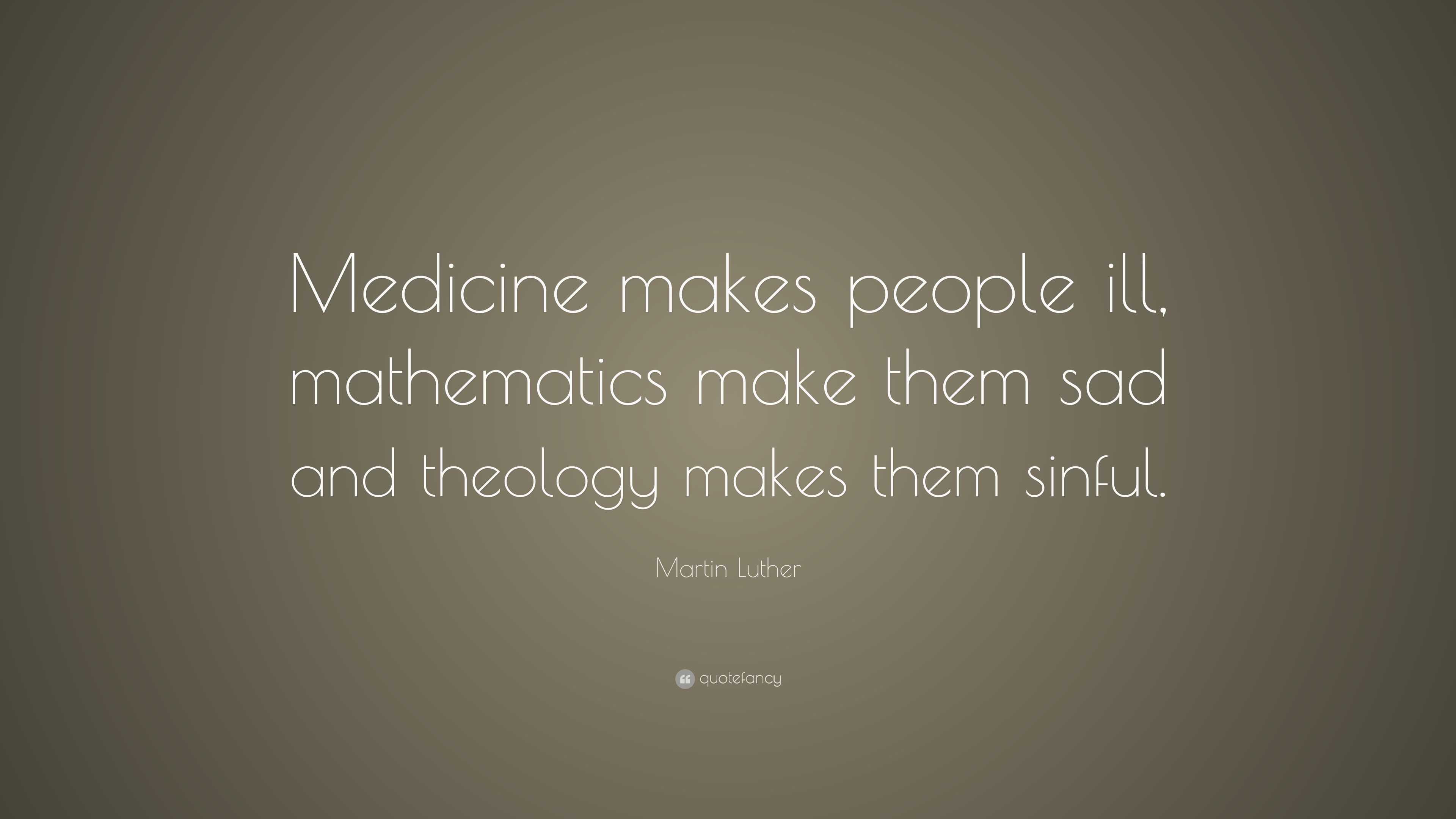 Martin Luther Quote: “Medicine makes people ill, mathematics make them ...