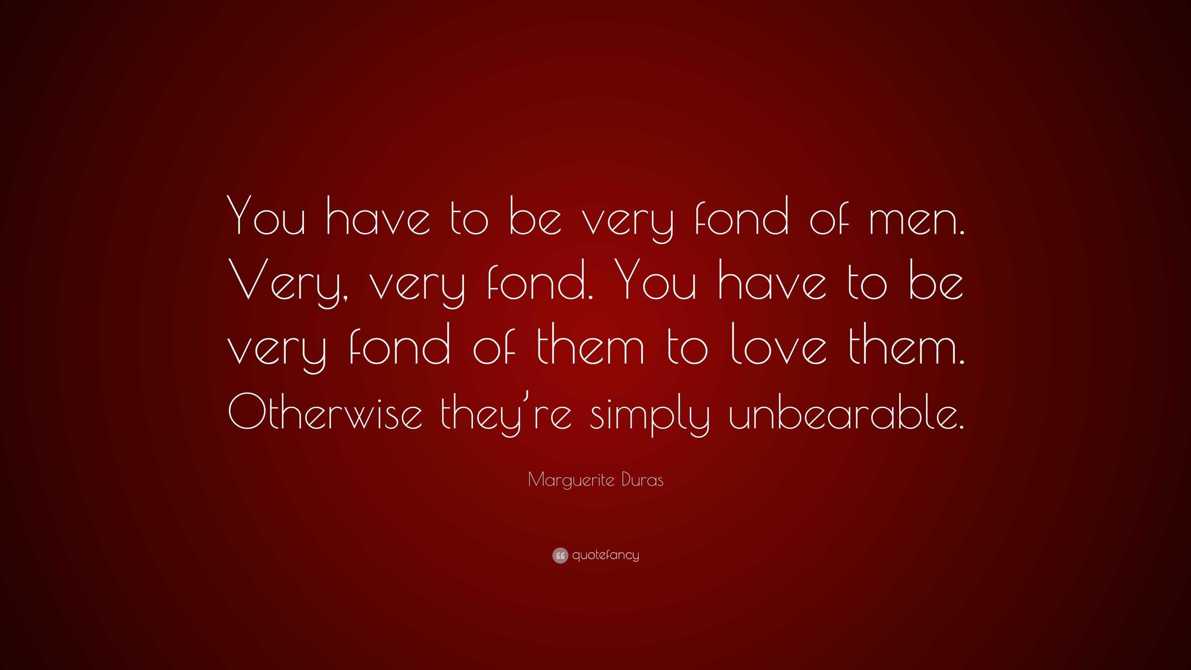 Marguerite Duras Quote: “You have to be very fond of men. Very, very ...