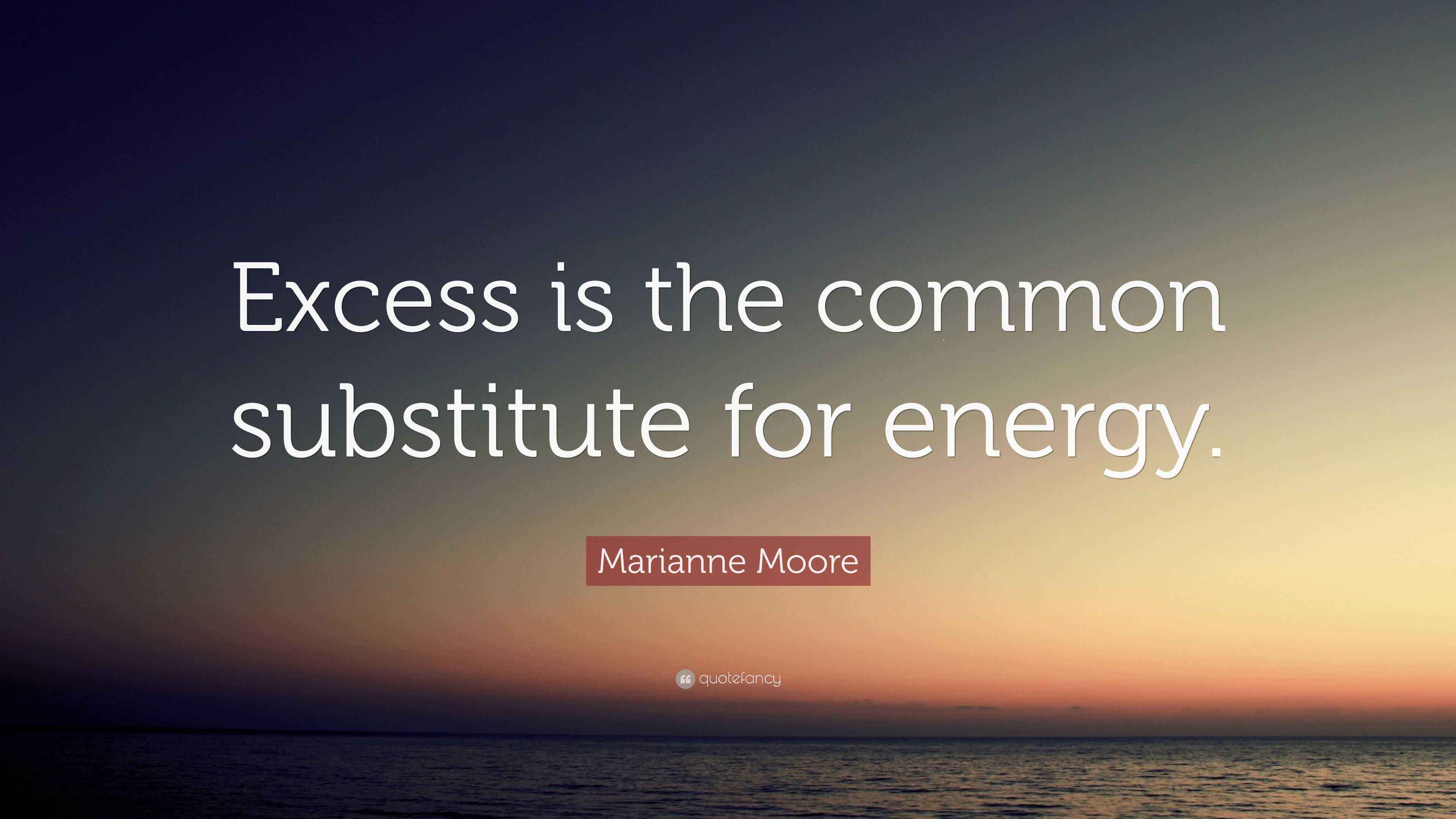 Marianne Moore Quote: “Excess is the common substitute for energy.”