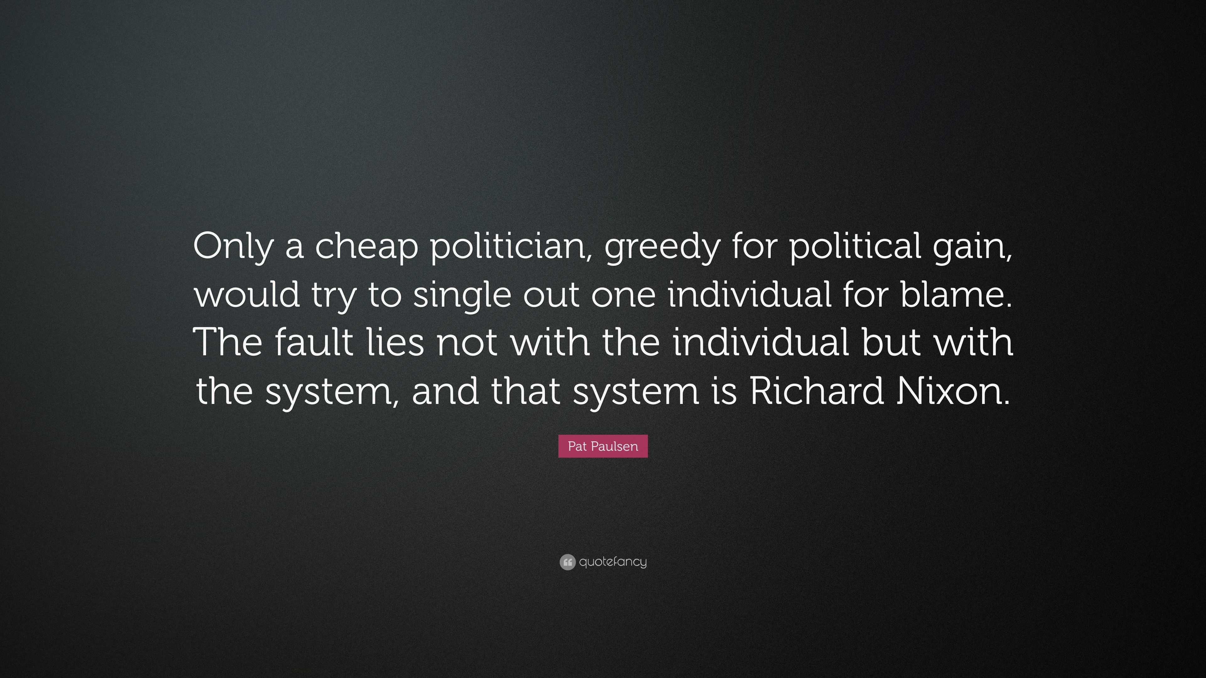 Pat Paulsen Quote: “Only a cheap politician, greedy for political gain ...