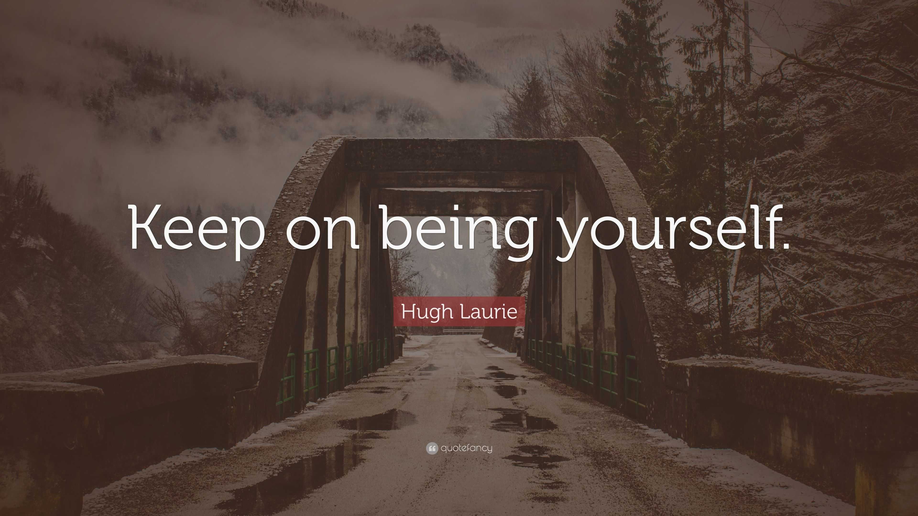 Hugh Laurie Quote: “Keep on being yourself.”