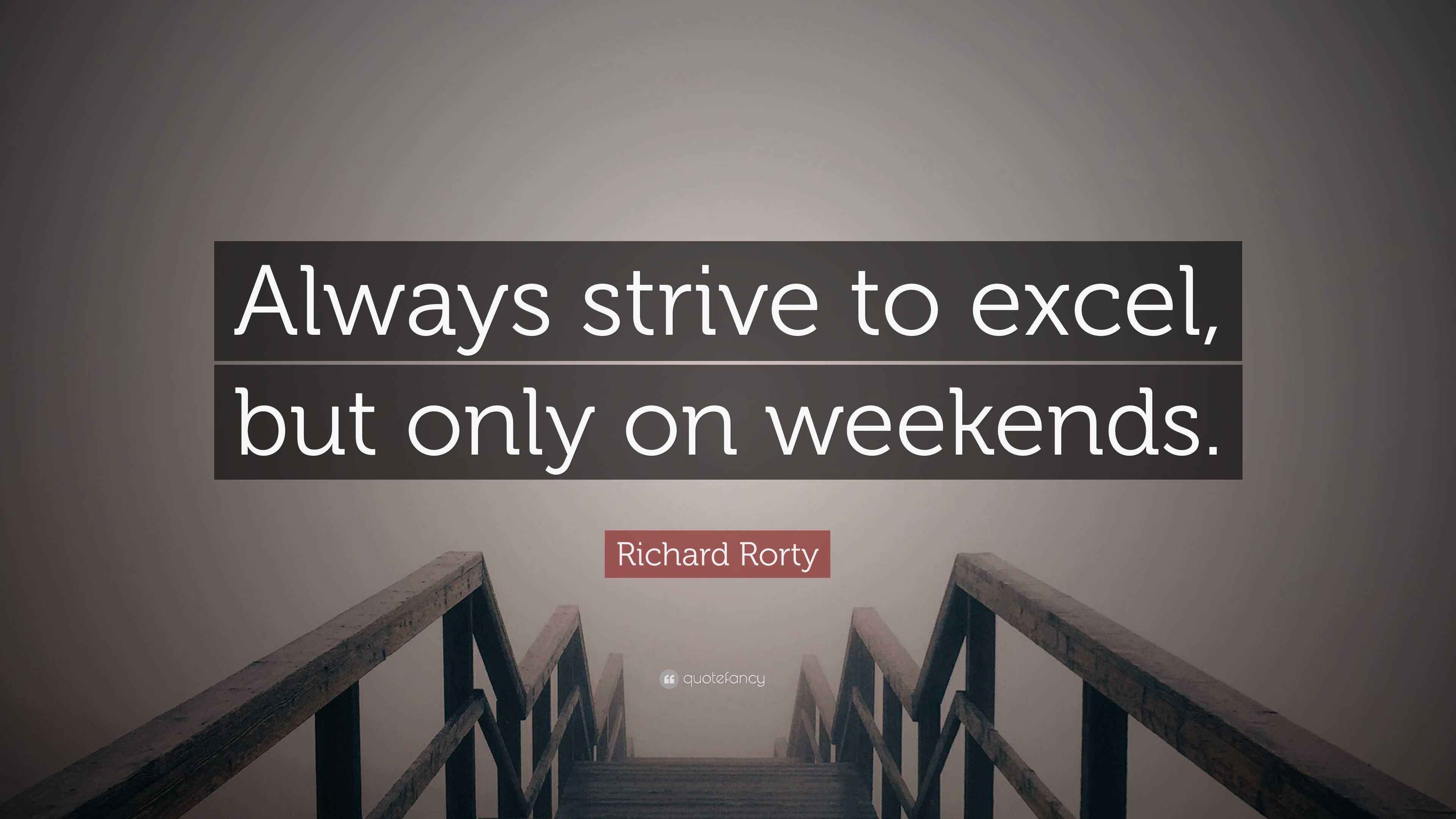 Richard Rorty Quote: “Always strive to excel, but only on weekends.”