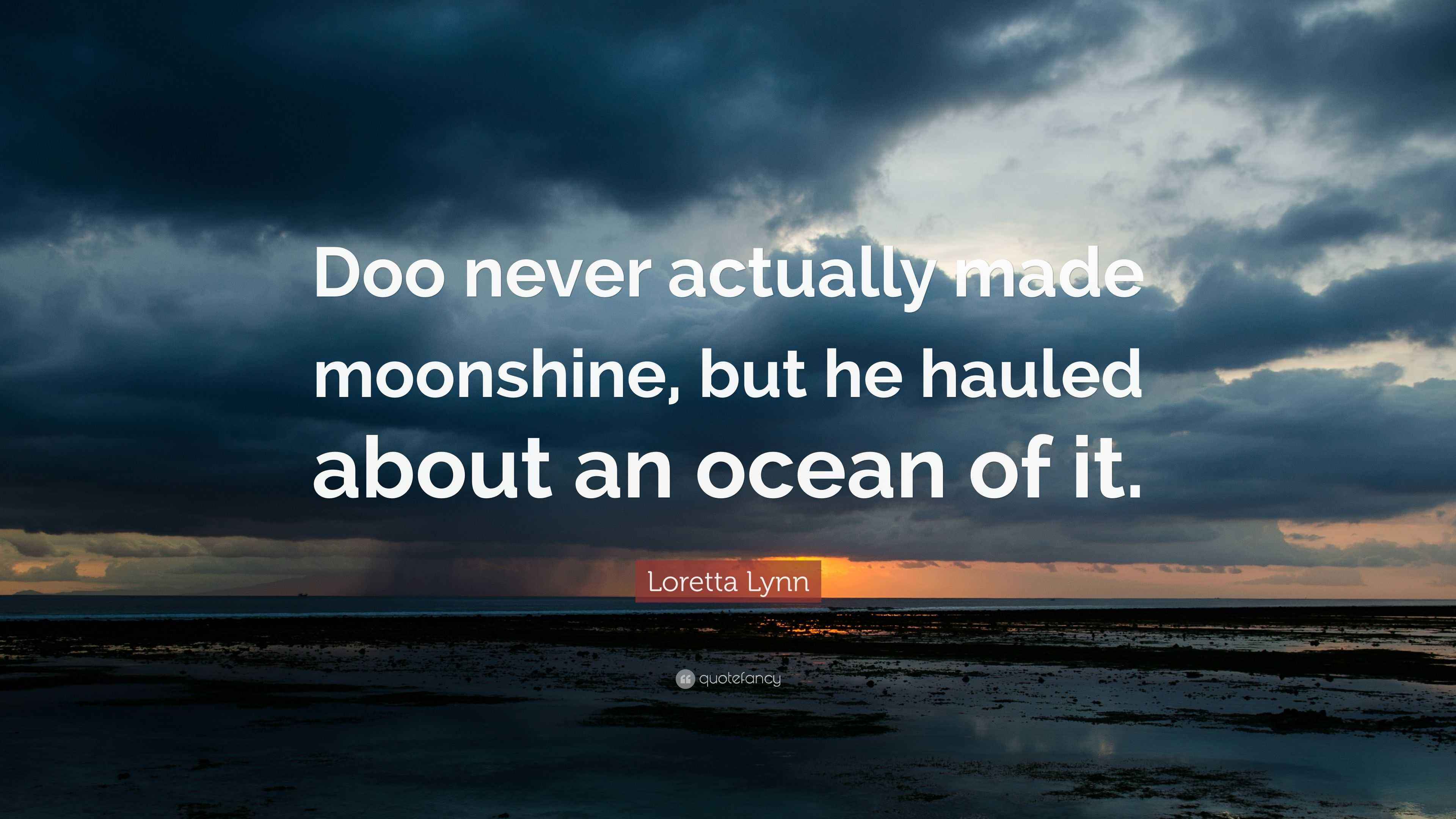 Loretta Lynn Quote: “Doo never actually made moonshine, but he hauled ...