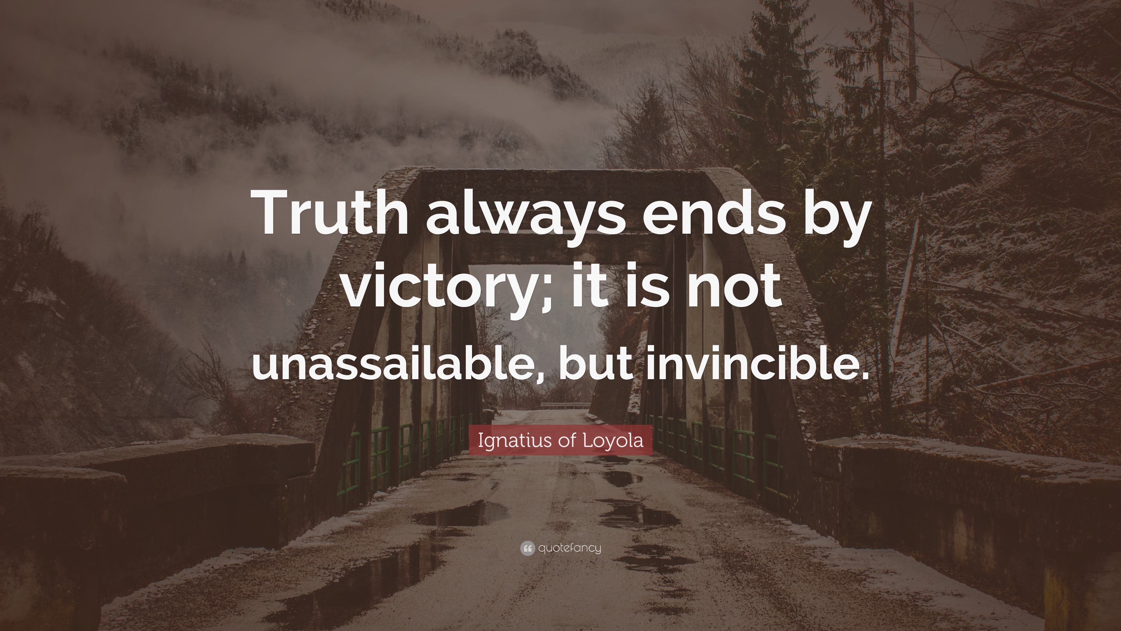 Ignatius of Loyola Quote: “Truth always ends by victory; it is not ...