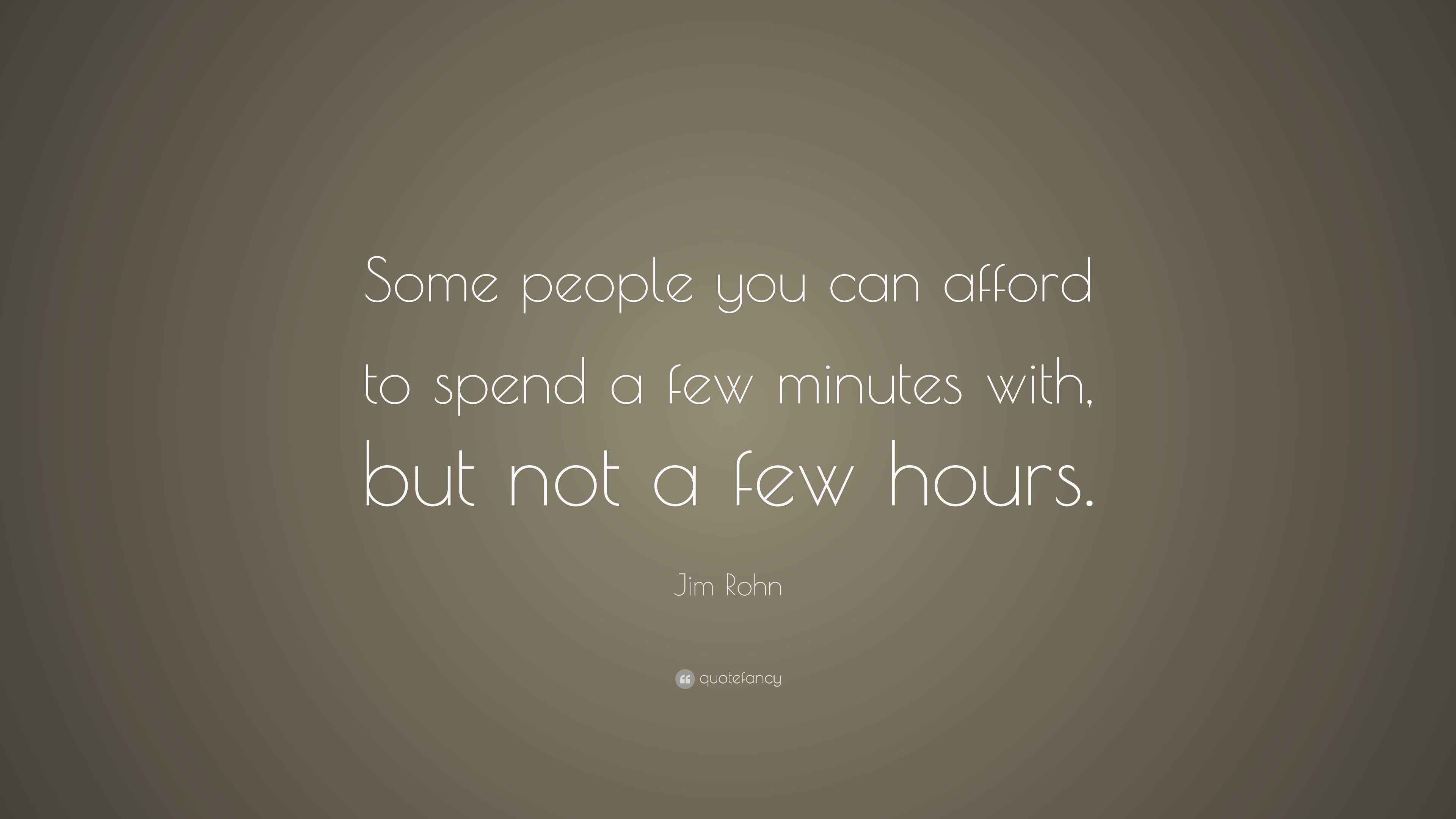 Jim Rohn Quote: “Some people you can afford to spend a few minutes with ...
