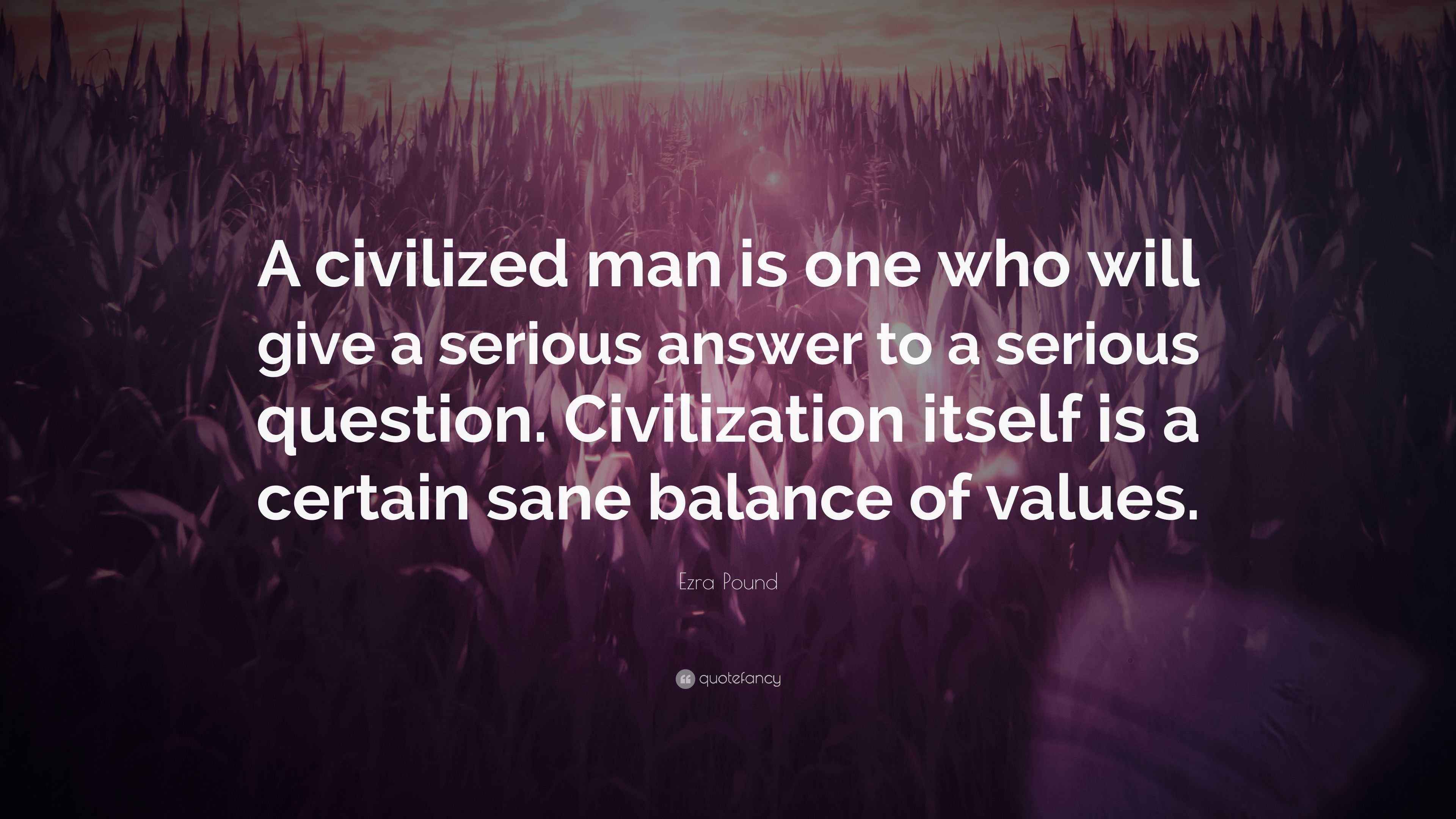 Ezra Pound Quote: “A civilized man is one who will give a serious ...