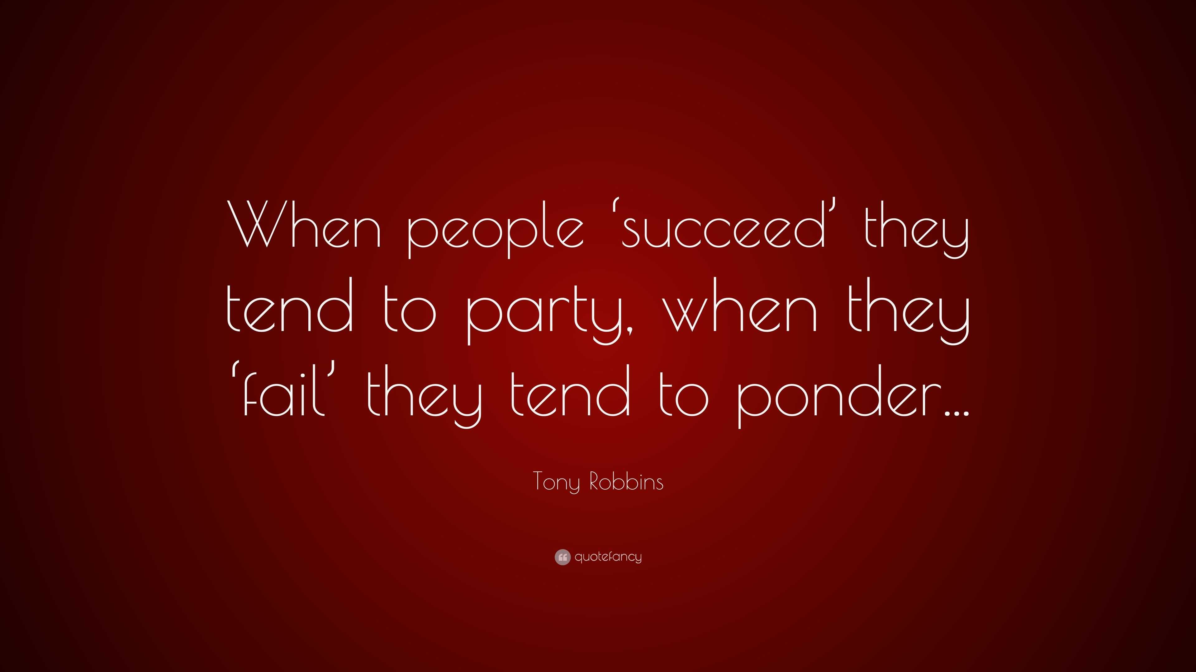 Tony Robbins Quote: “When people ‘succeed’ they tend to party, when ...