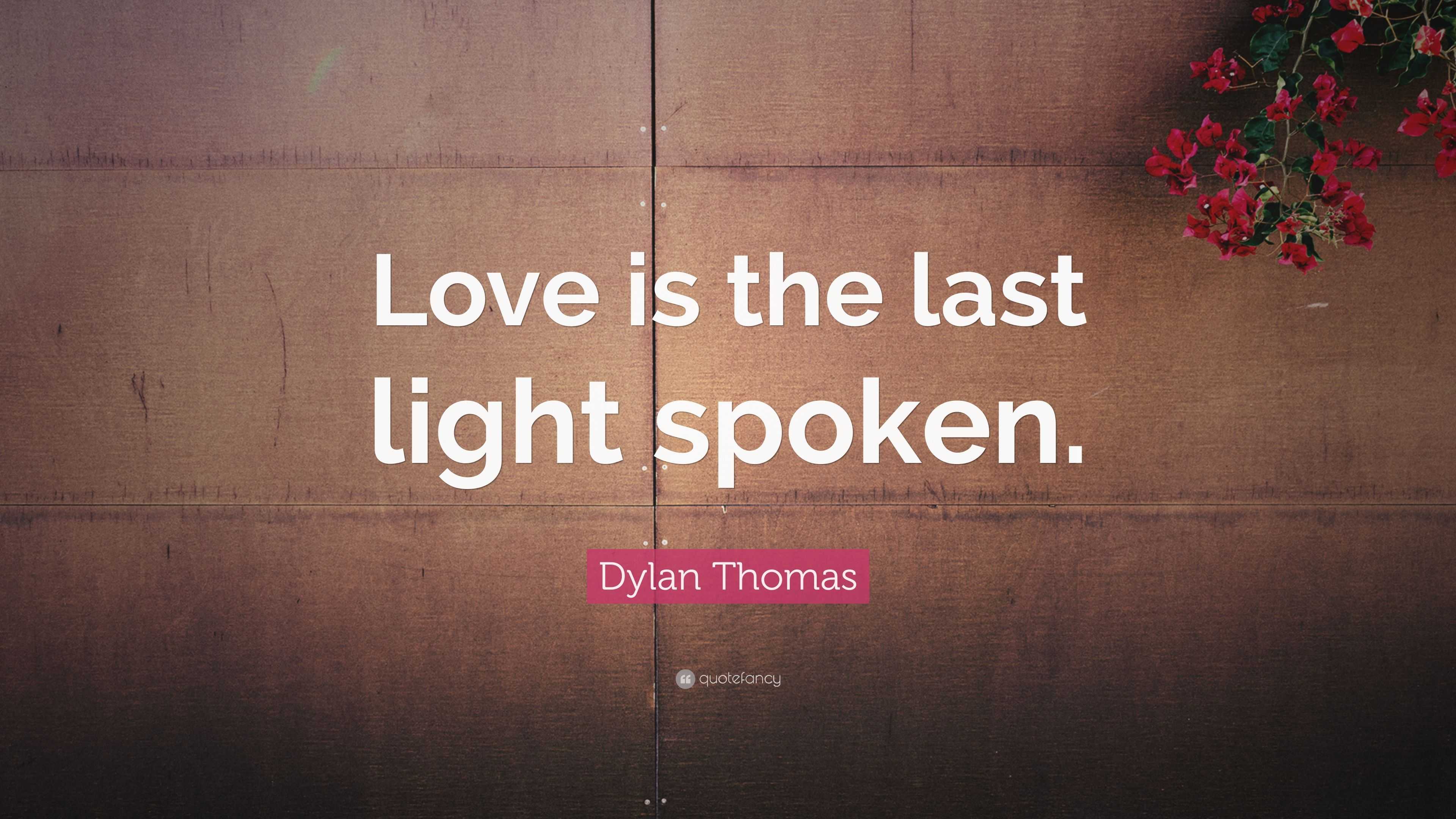 Dylan Thomas Quote: “Love is the last light spoken.”