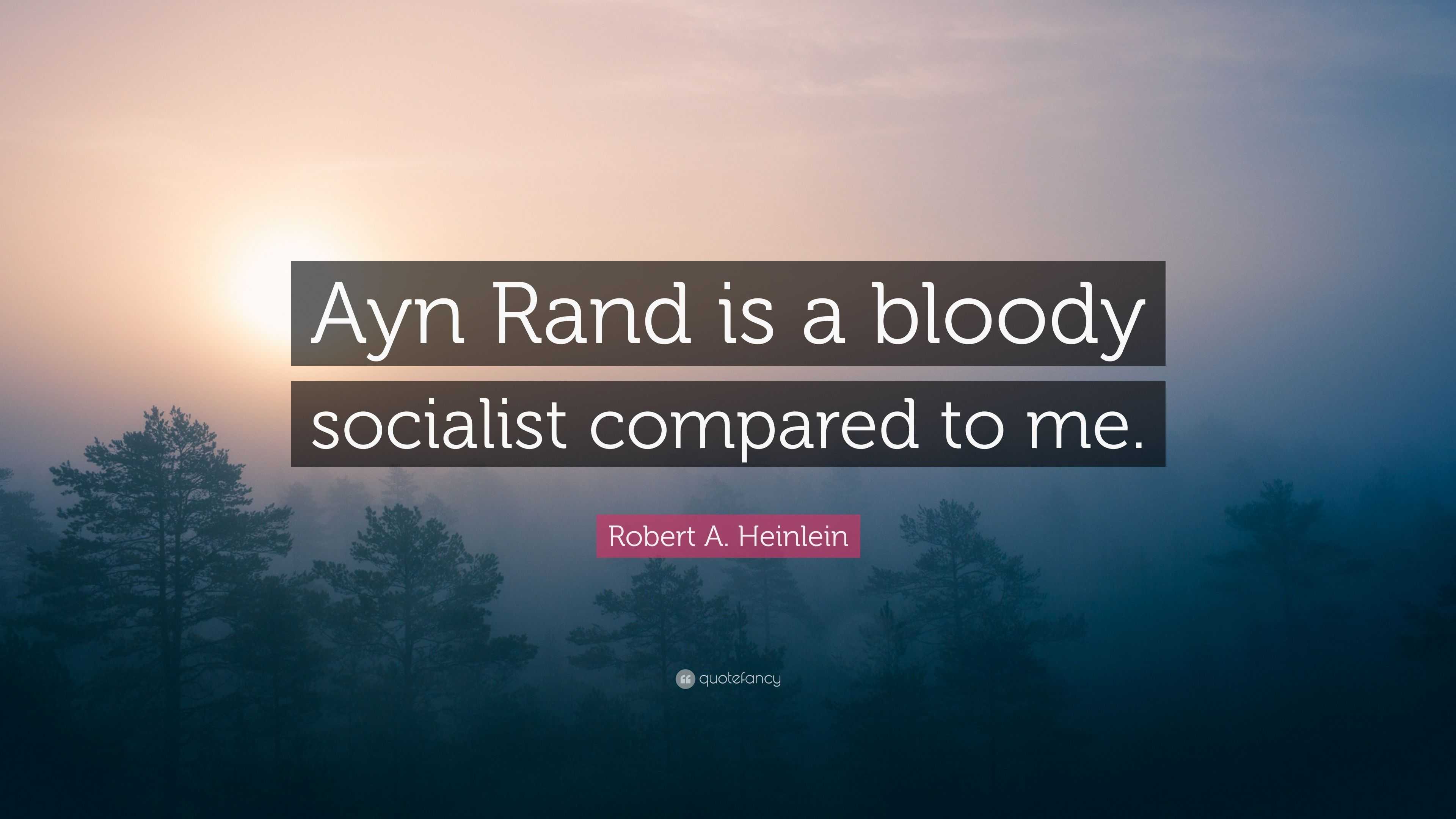 Robert A. Heinlein Quote: “Ayn Rand is a bloody socialist compared to me.”
