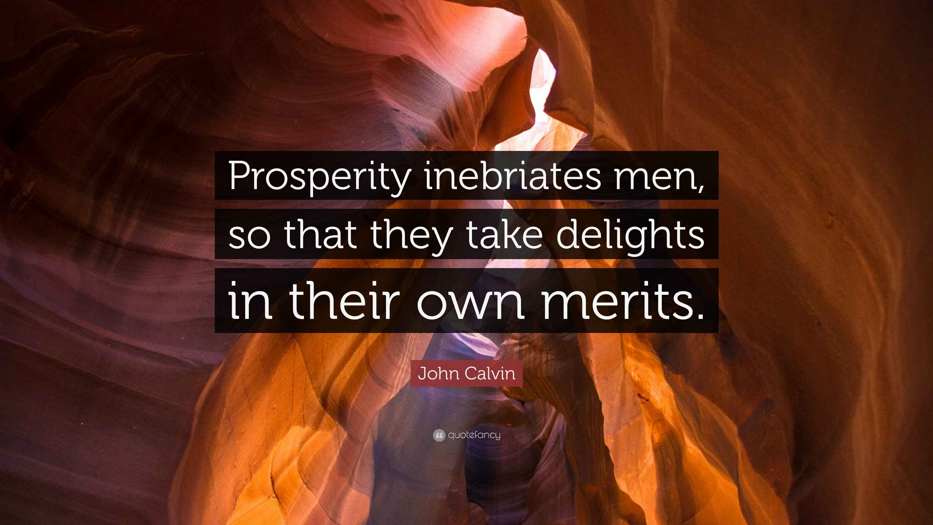 John Calvin Quote: “Prosperity inebriates men, so that they take ...