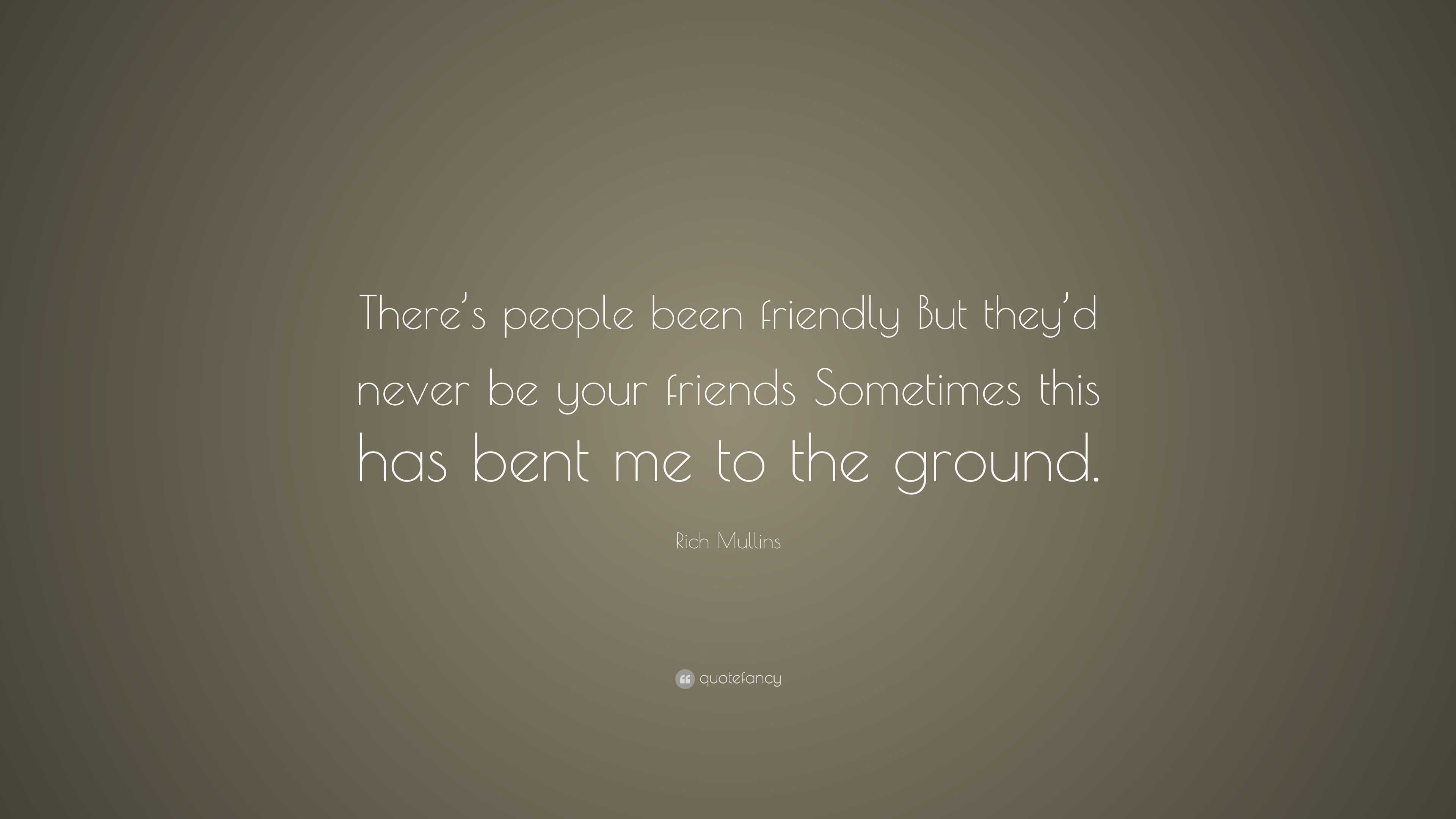 Rich Mullins Quote: “There’s people been friendly But they’d never be ...