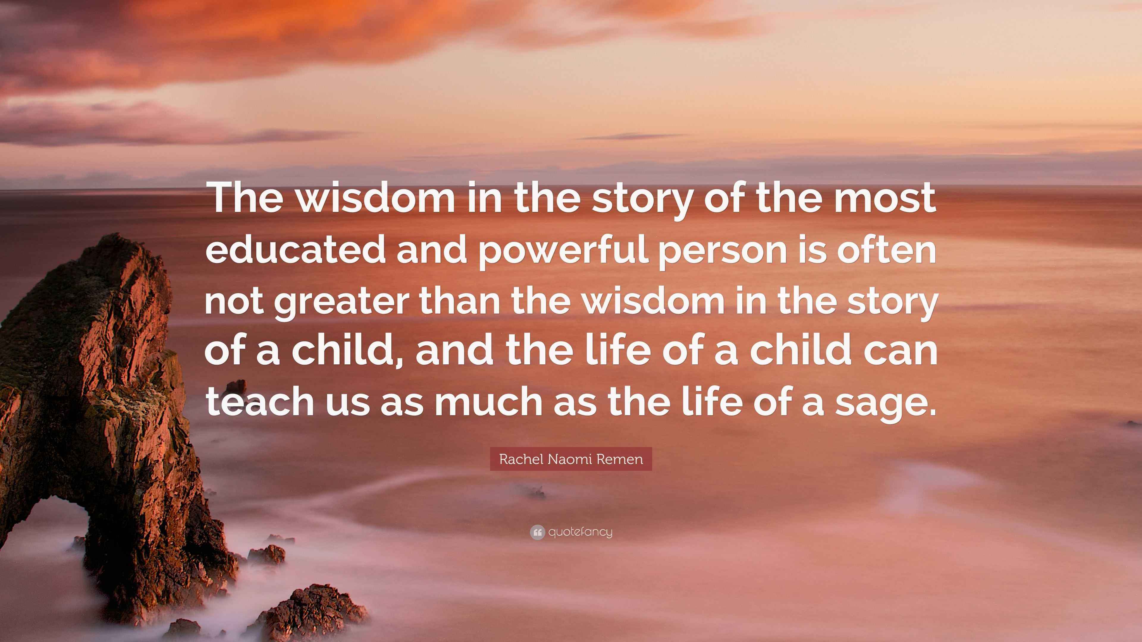 Rachel Naomi Remen Quote: “The wisdom in the story of the most educated ...