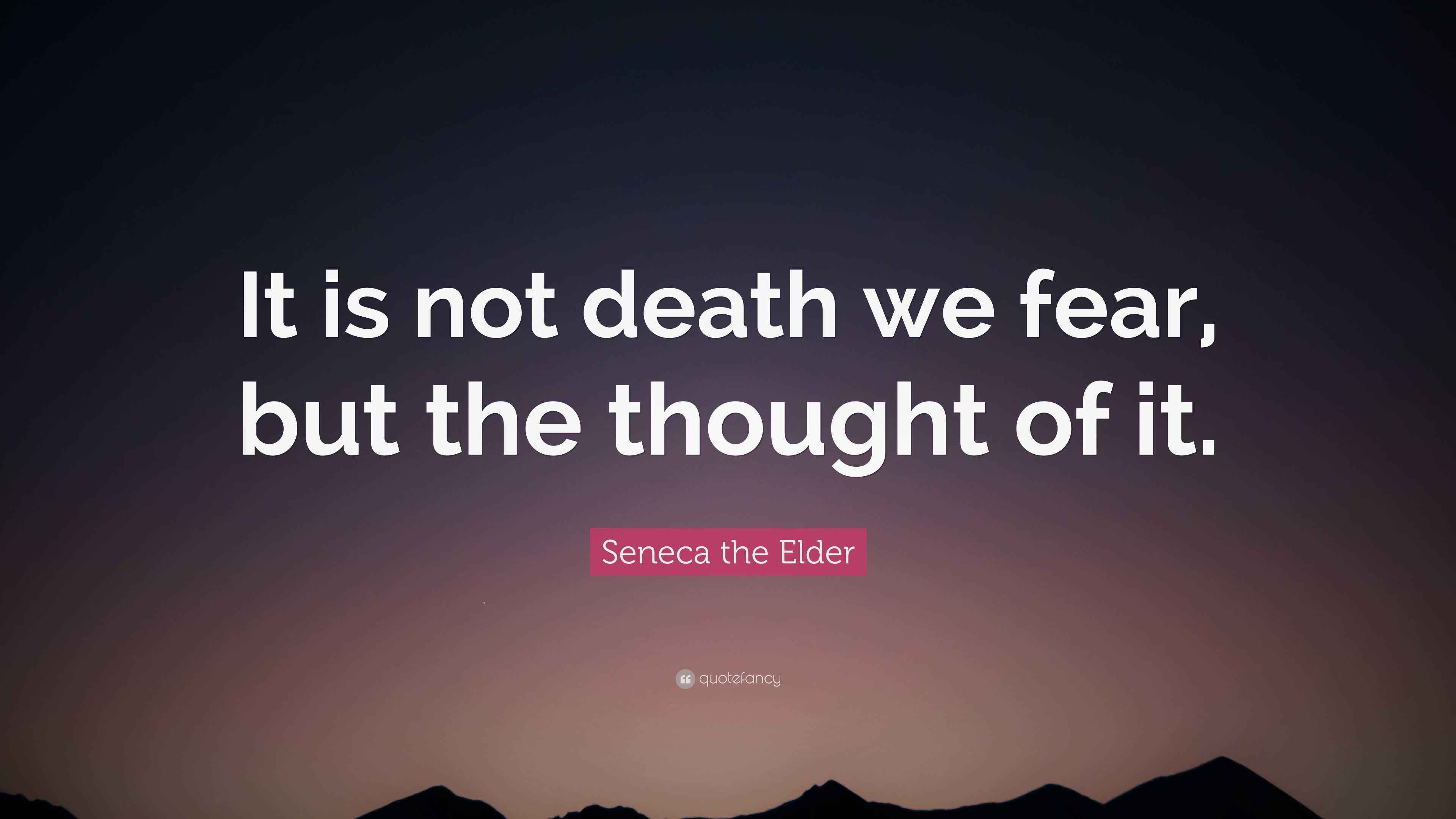 Seneca the Elder Quote: “It is not death we fear, but the thought of it.”