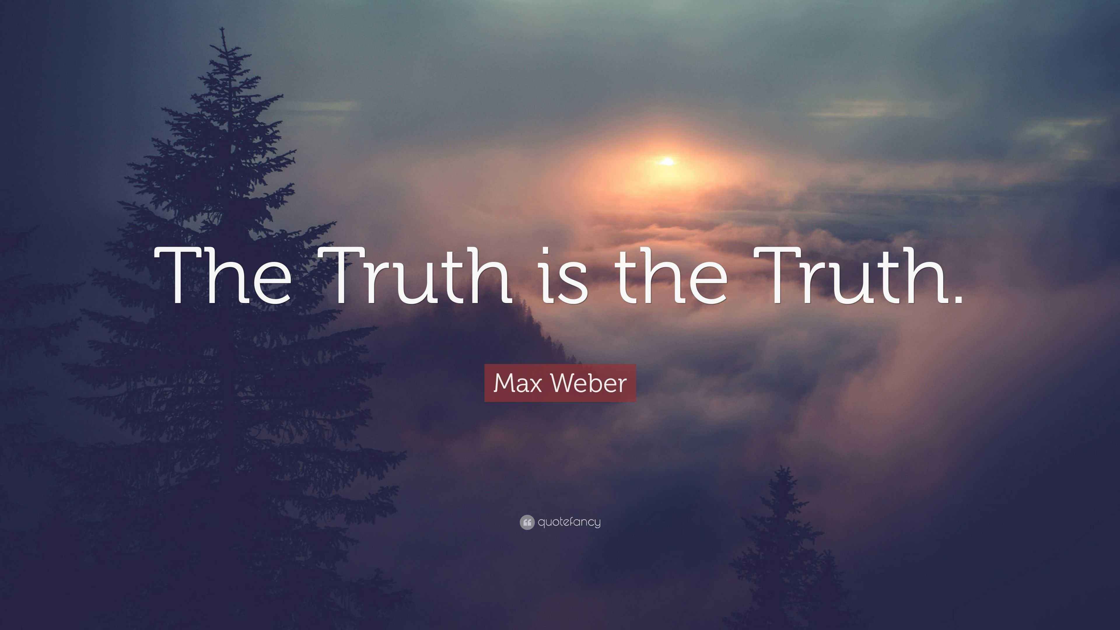 Max Weber Quote: “The Truth is the Truth.”