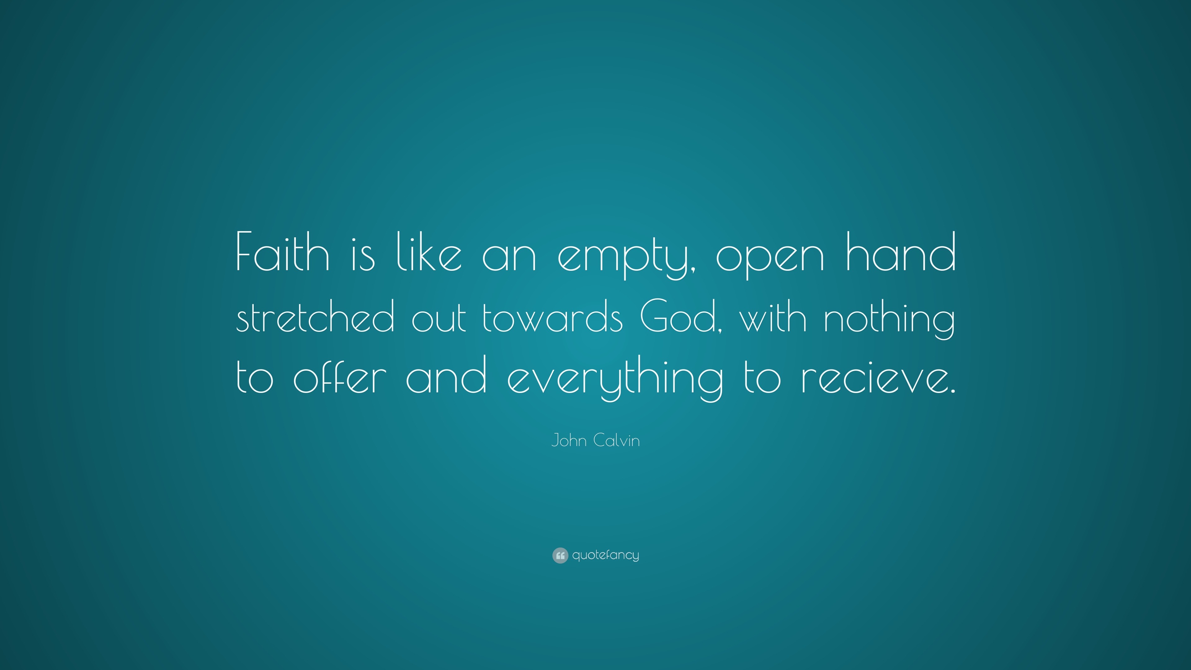 John Calvin Quote: “Faith is like an empty, open hand stretched out ...