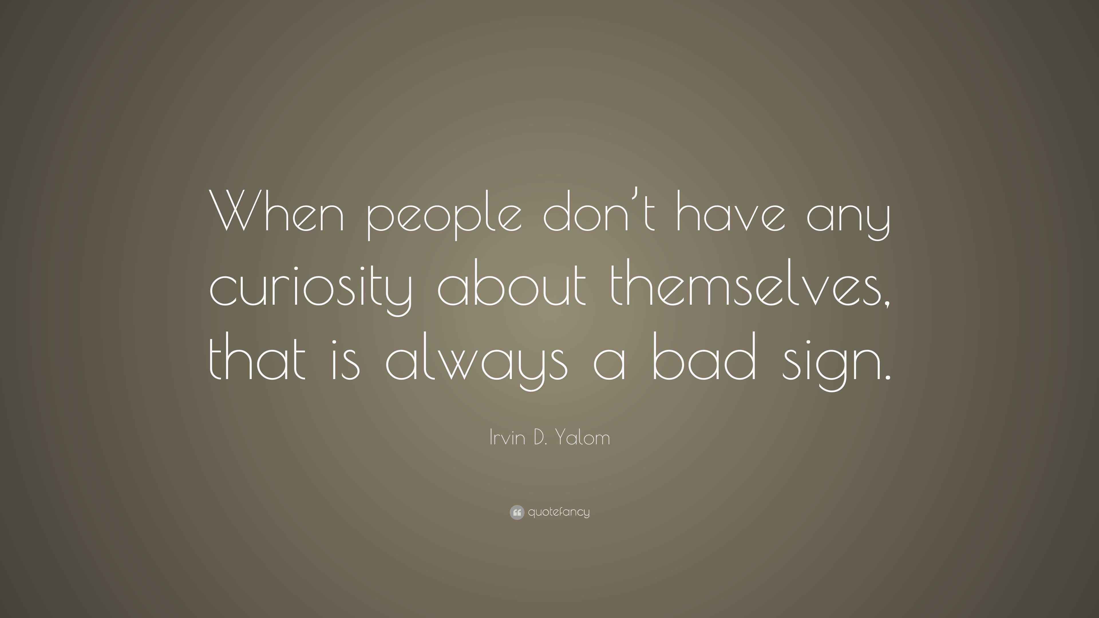 Irvin D. Yalom Quote: “When people don’t have any curiosity about ...