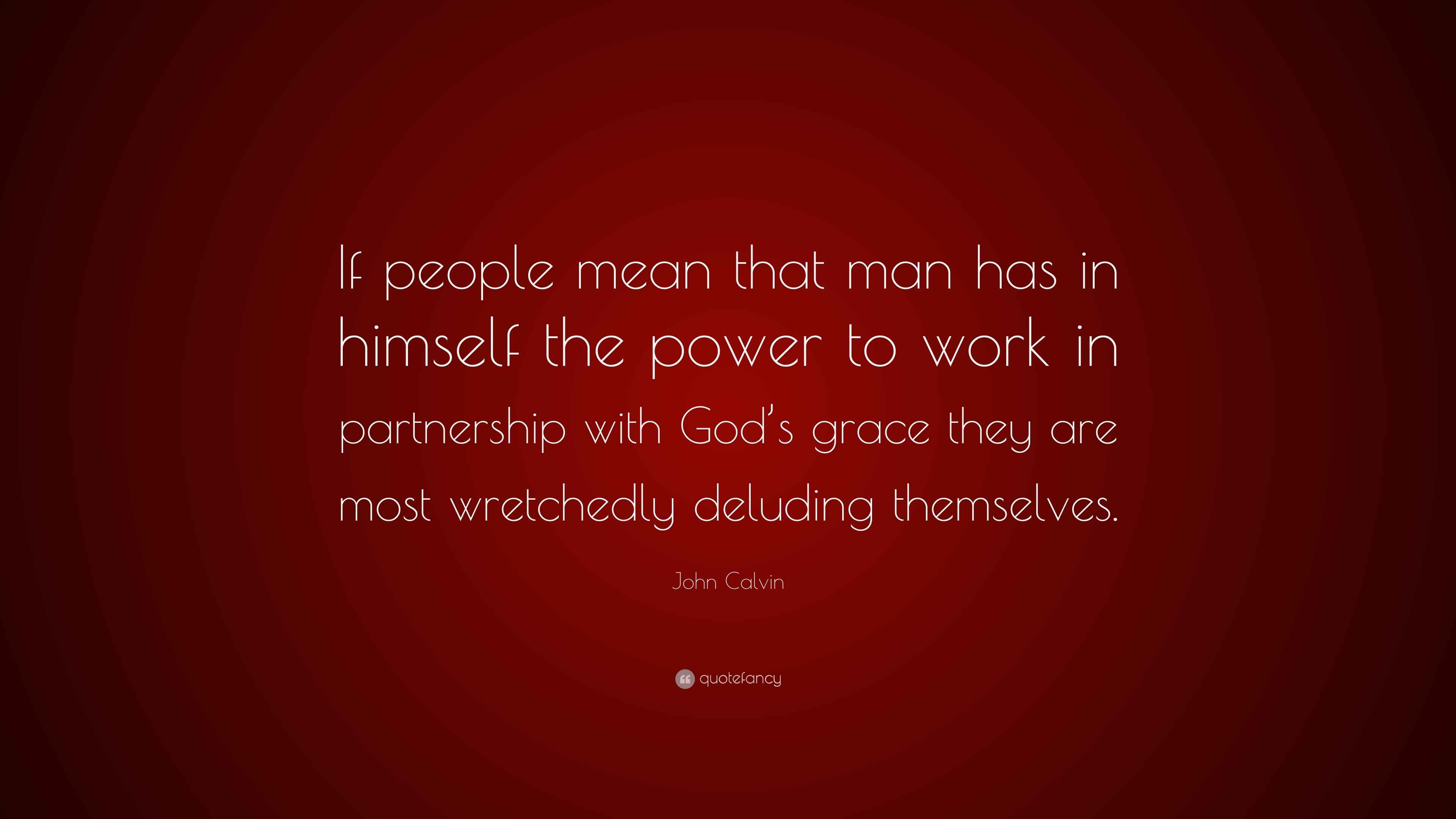 John Calvin Quote: “If people mean that man has in himself the power to ...
