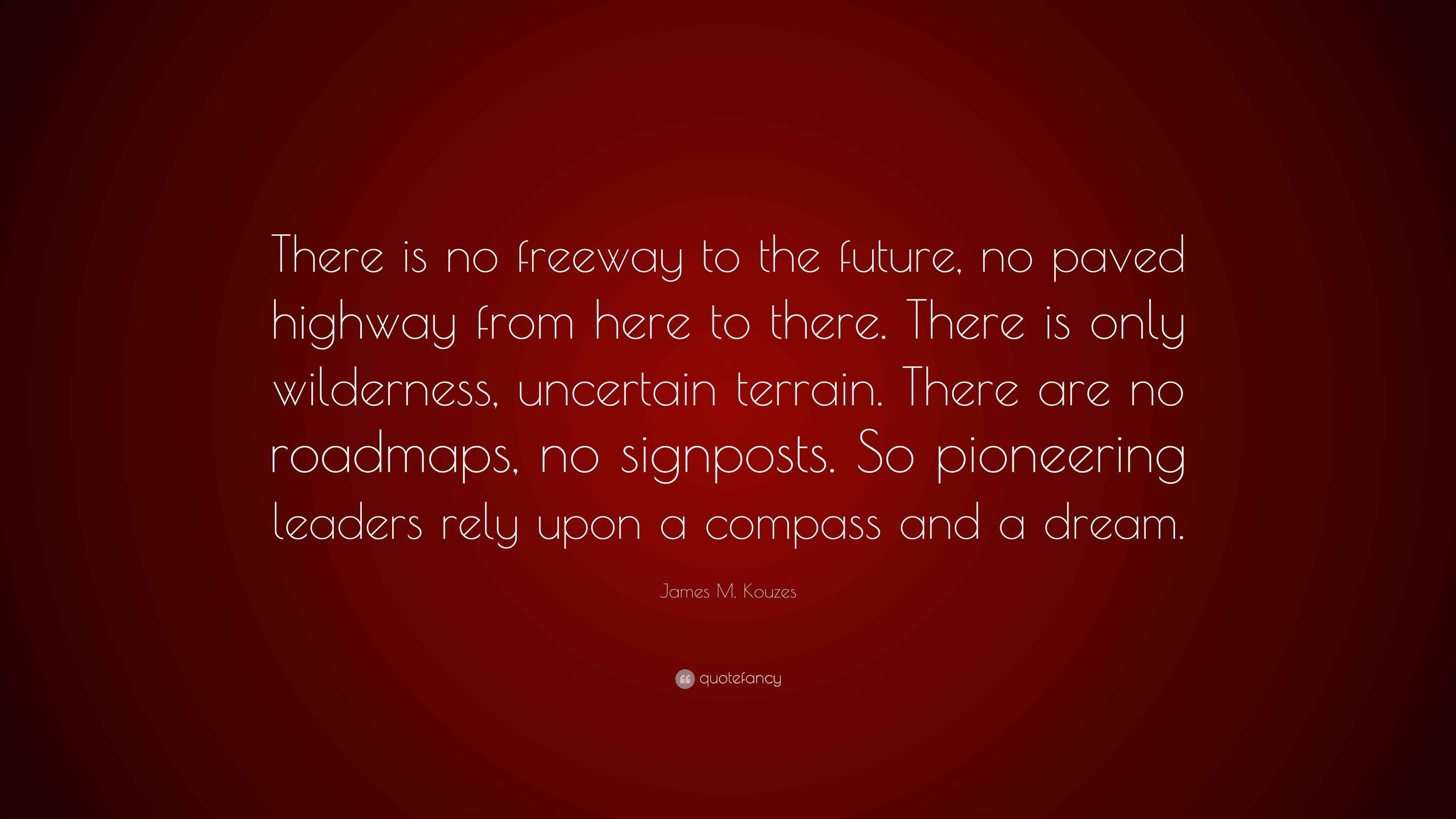 James M. Kouzes Quote: “There is no freeway to the future, no paved ...
