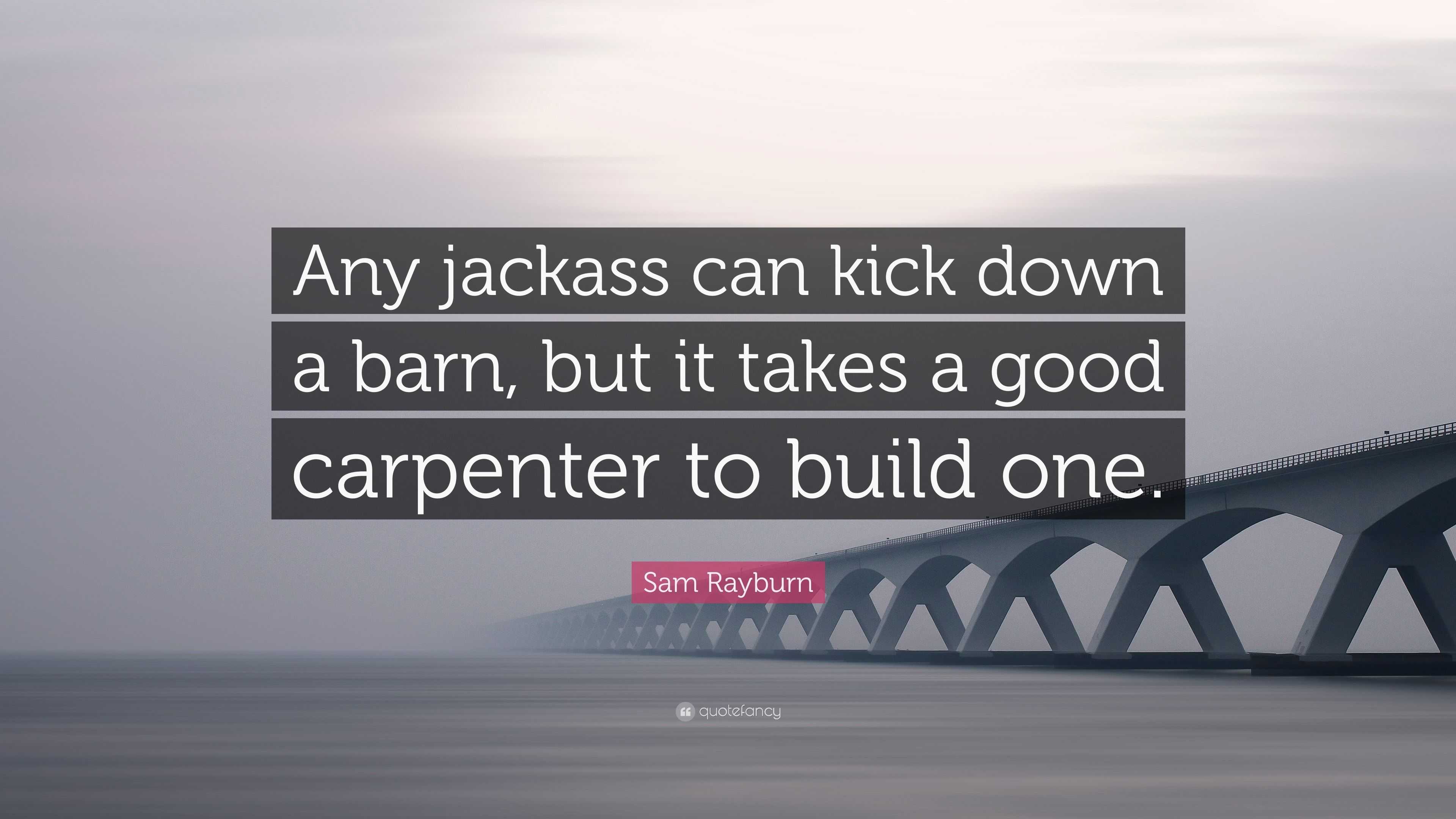 Sam Rayburn Quote: “Any jackass can kick down a barn, but it takes a ...