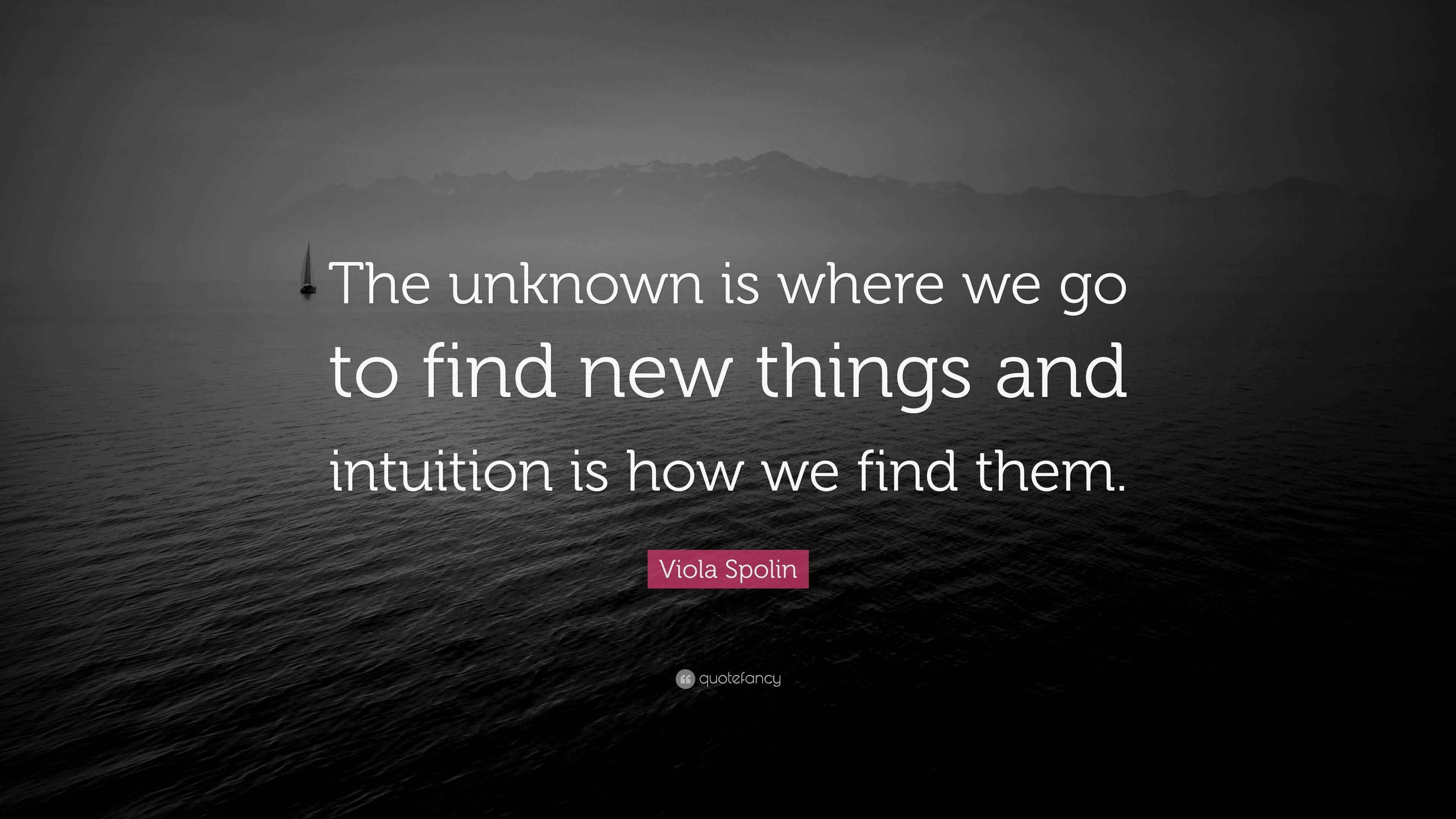 Viola Spolin Quote: “The unknown is where we go to find new things and ...