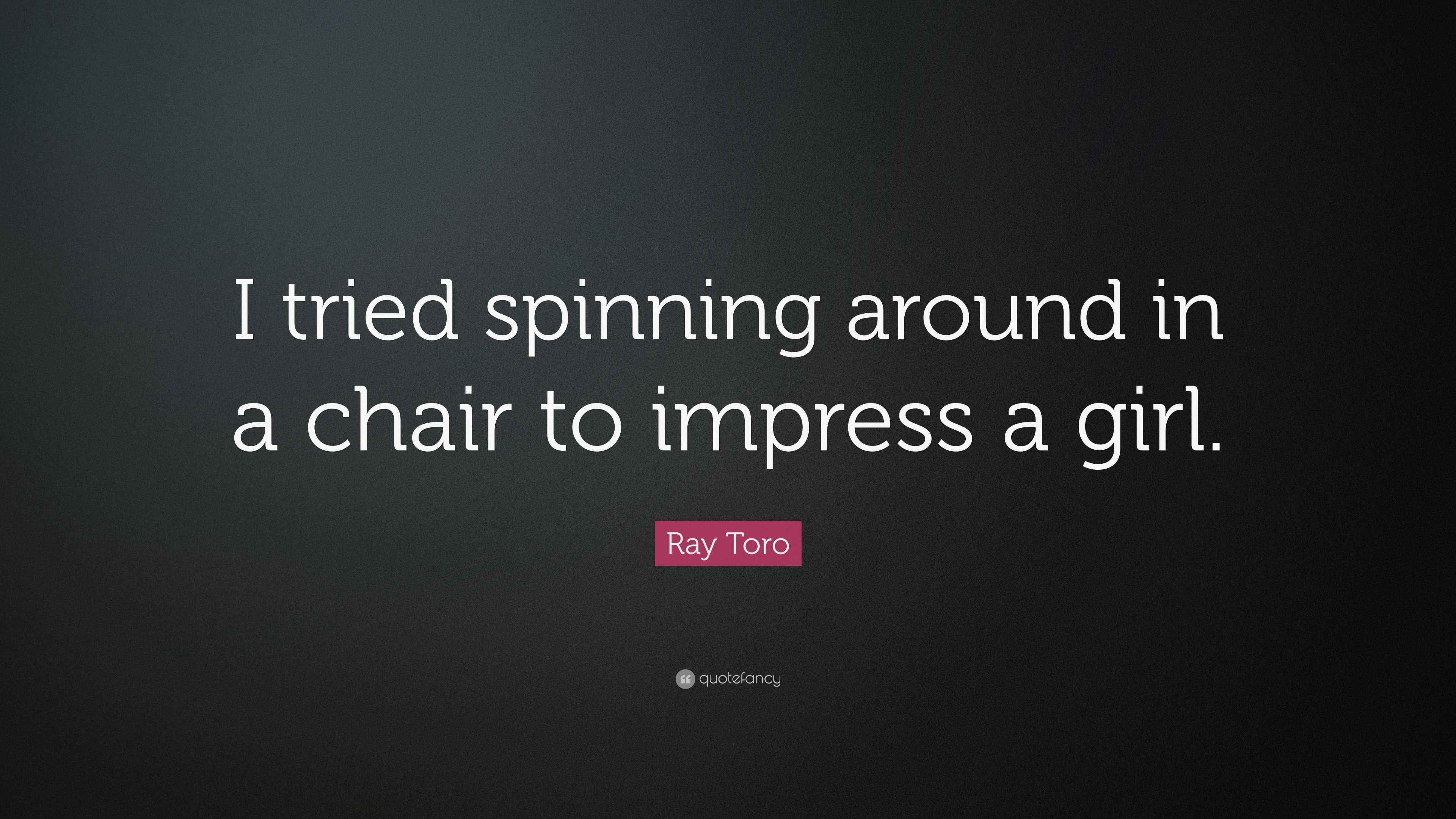 Ray Toro Quote: “I tried spinning around in a chair to impress a girl.”