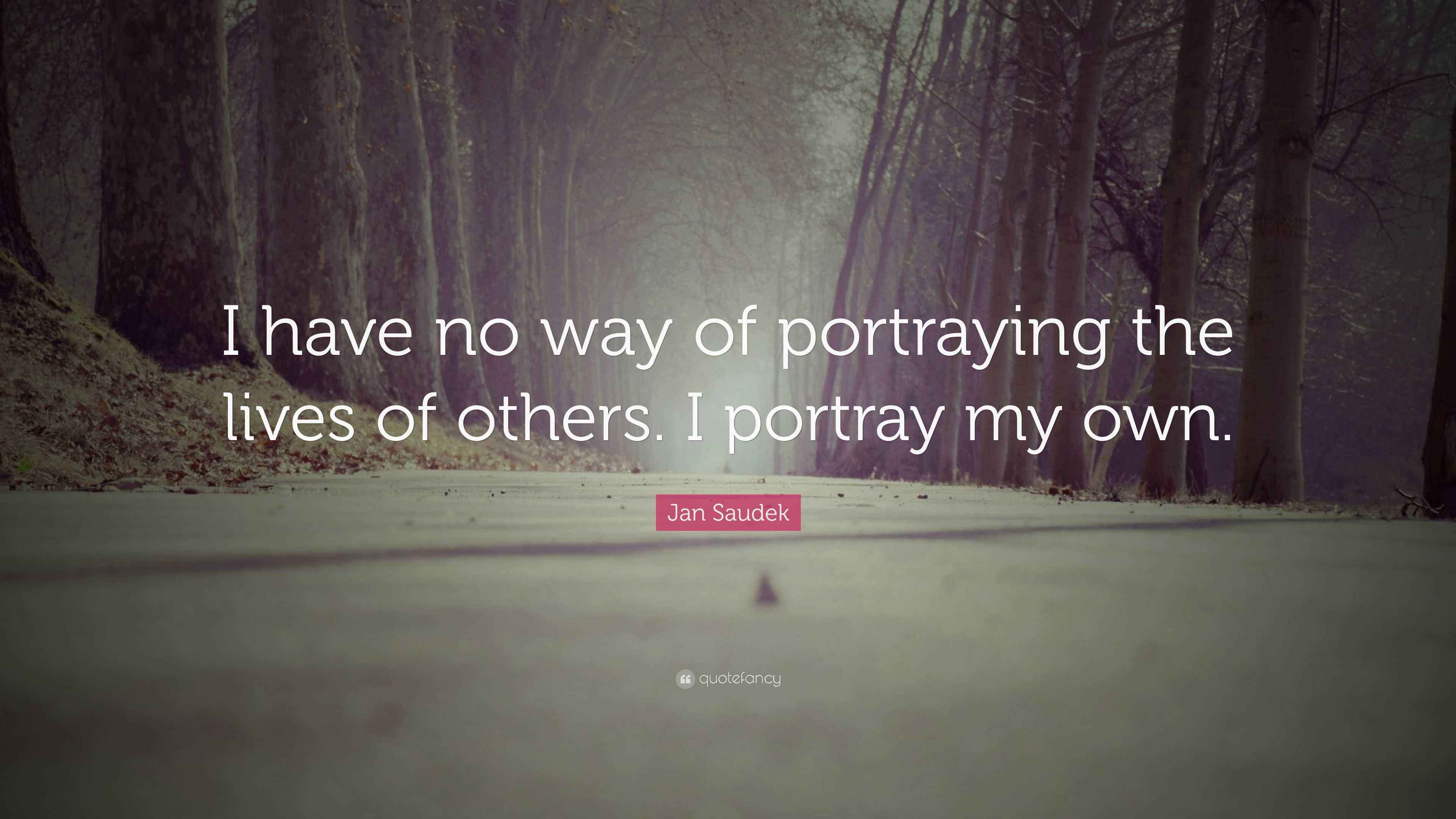 Jan Saudek Quote: “I have no way of portraying the lives of others. I ...