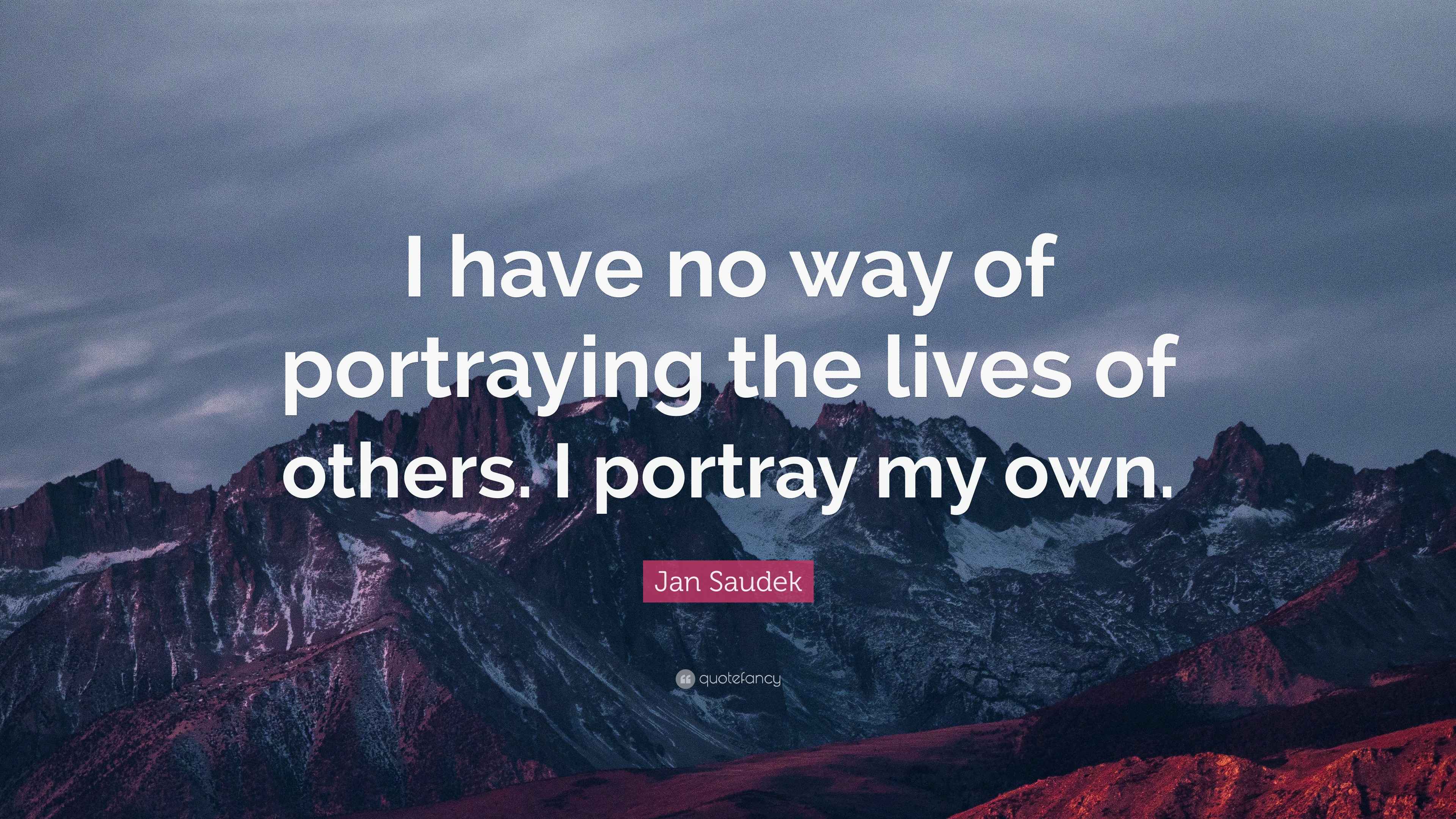 Jan Saudek Quote: “I have no way of portraying the lives of others. I ...