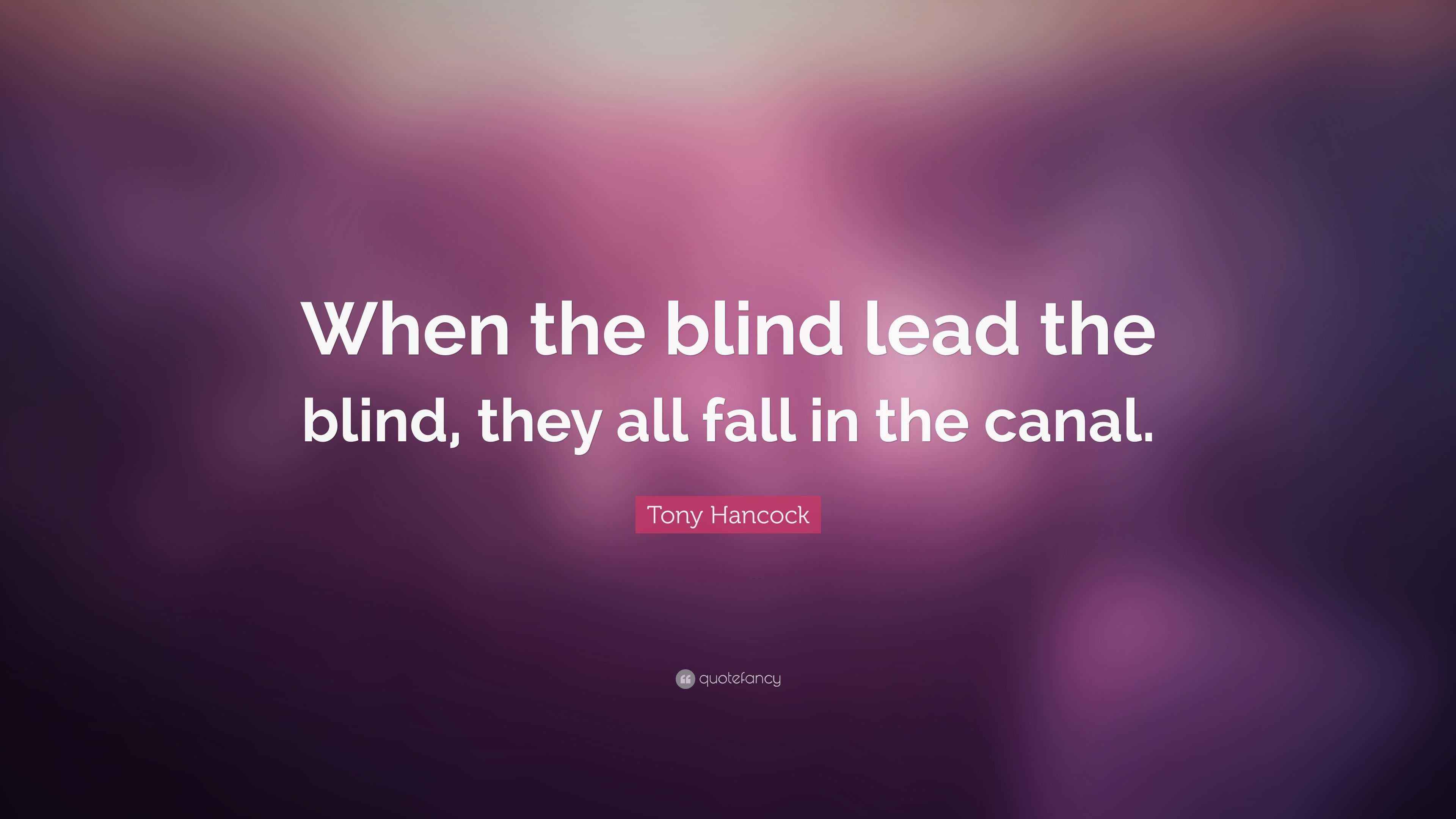 Tony Hancock Quote: “When the blind lead the blind, they all fall in ...