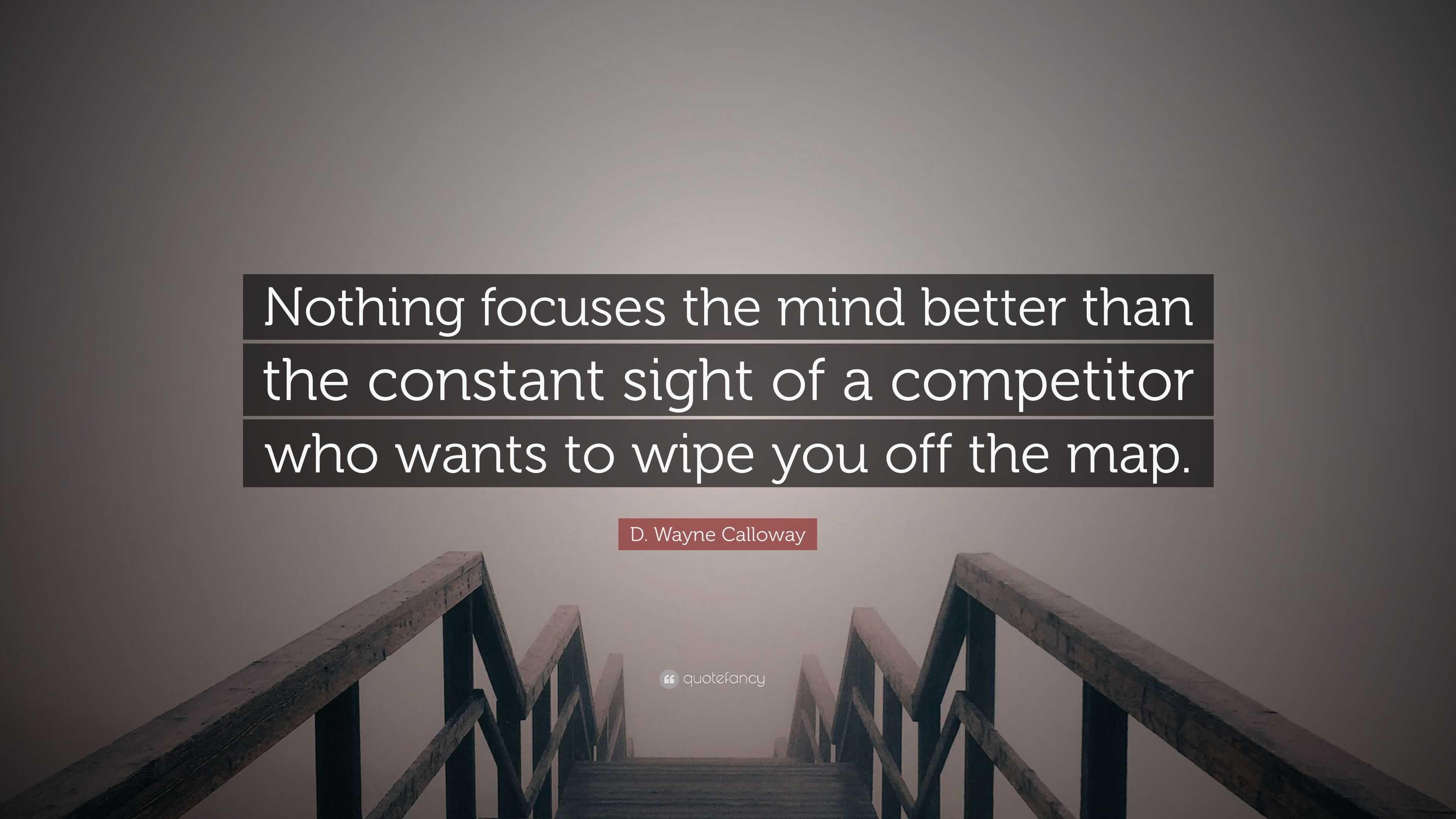D. Wayne Calloway Quote: “Nothing focuses the mind better than the ...