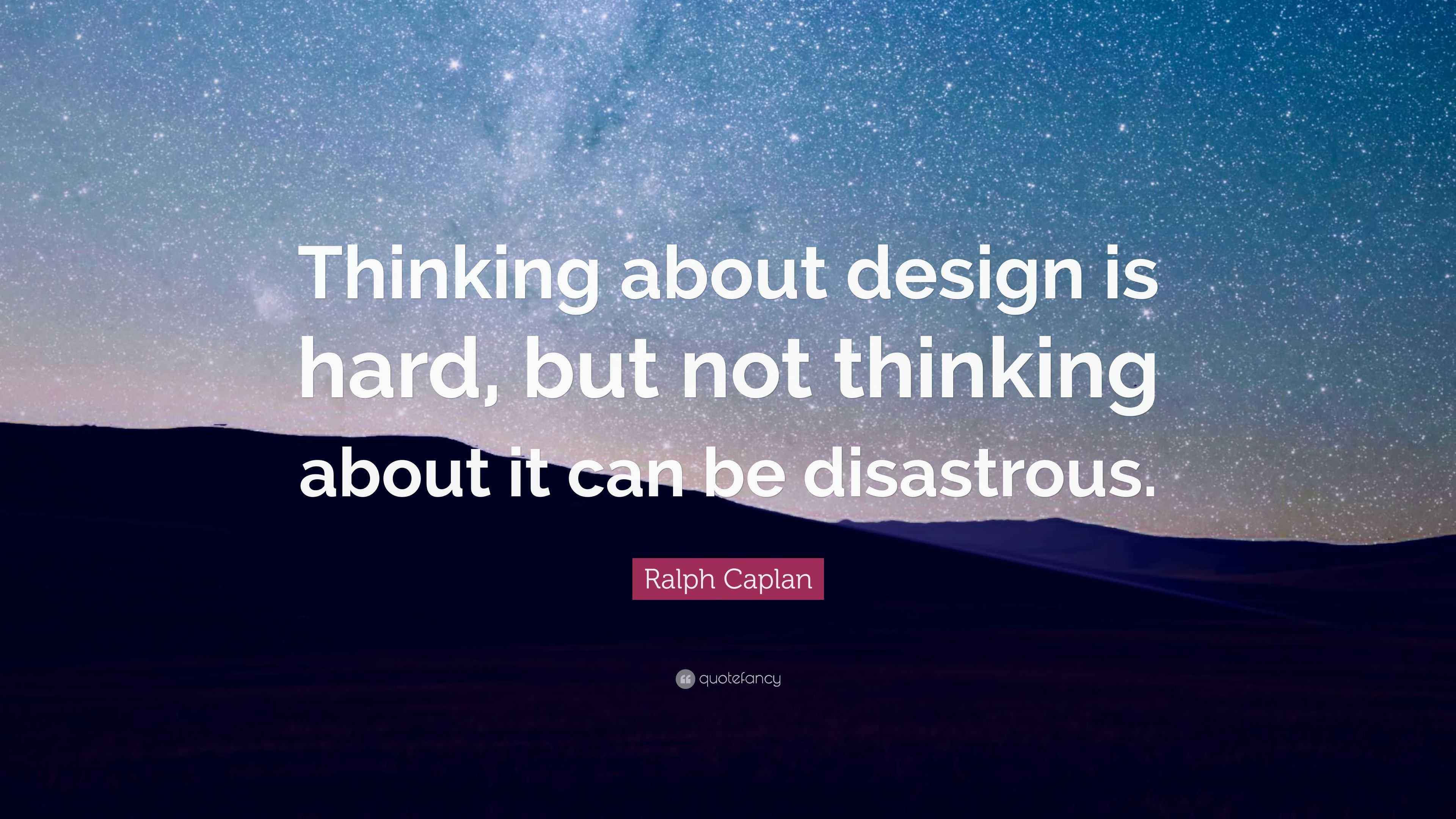 Ralph Caplan Quote: “Thinking about design is hard, but not thinking ...