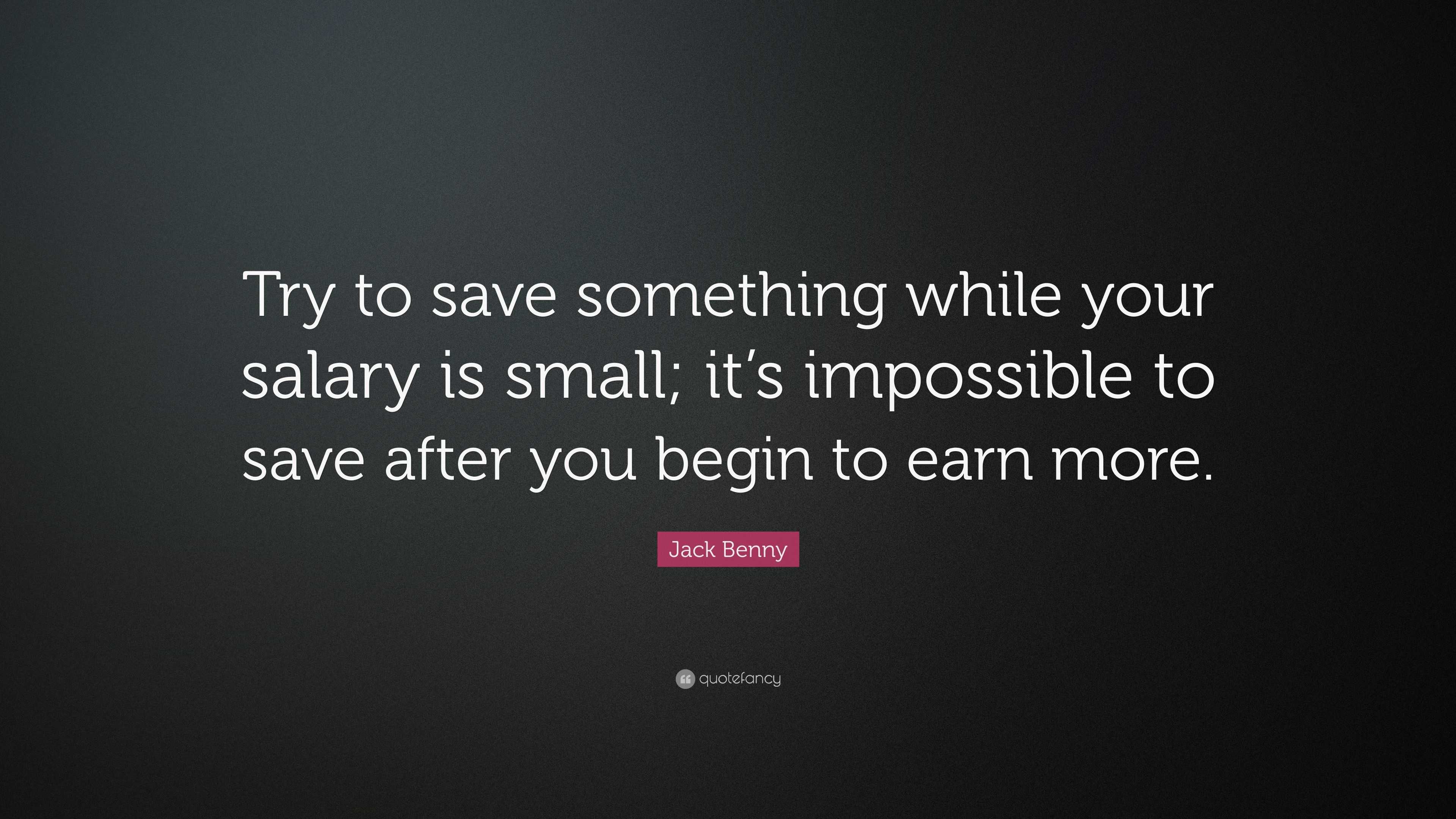 Jack Benny Quote: “Try to save something while your salary is small; it ...