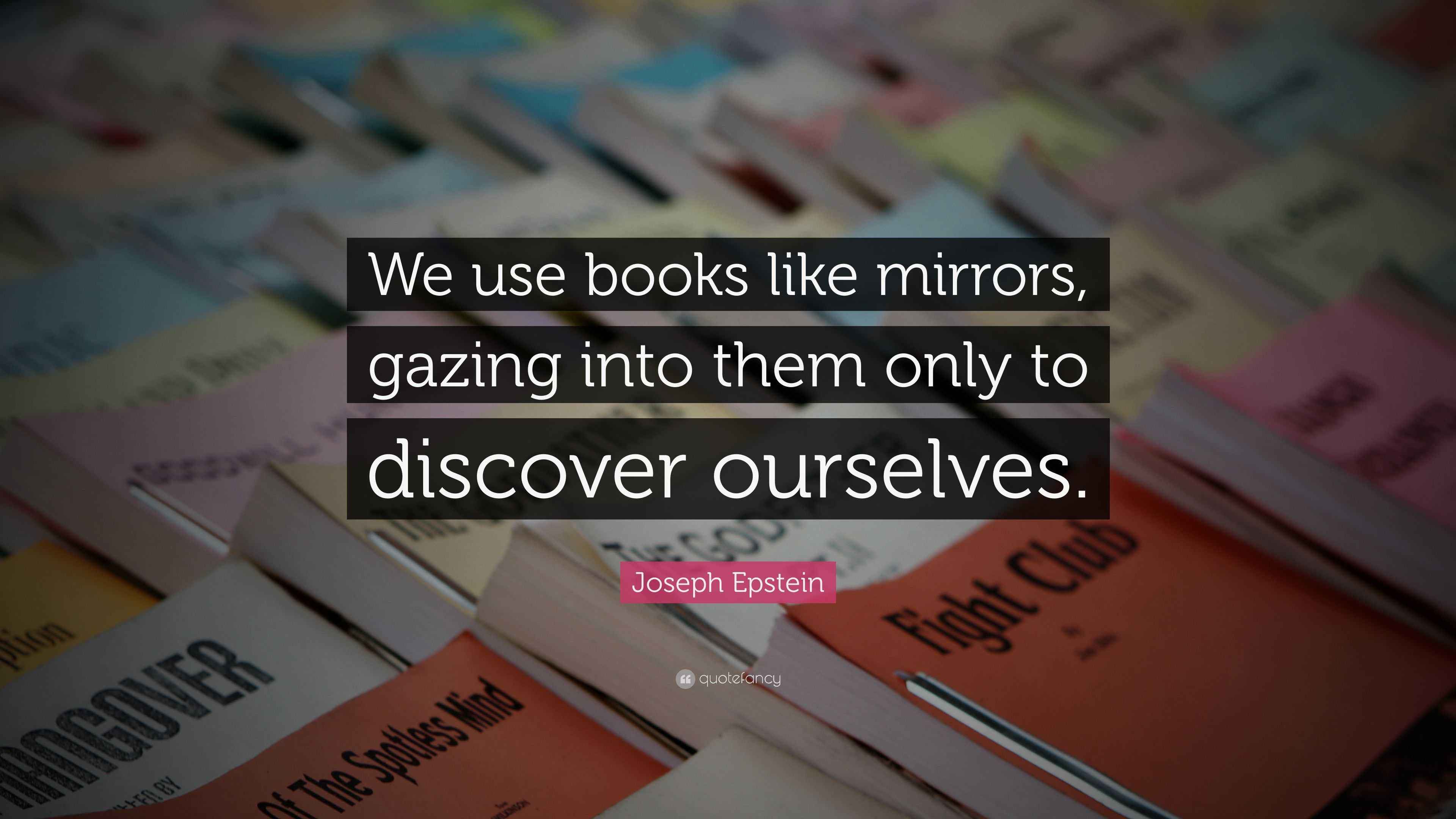 Joseph Epstein Quote: “We use books like mirrors, gazing into them only ...
