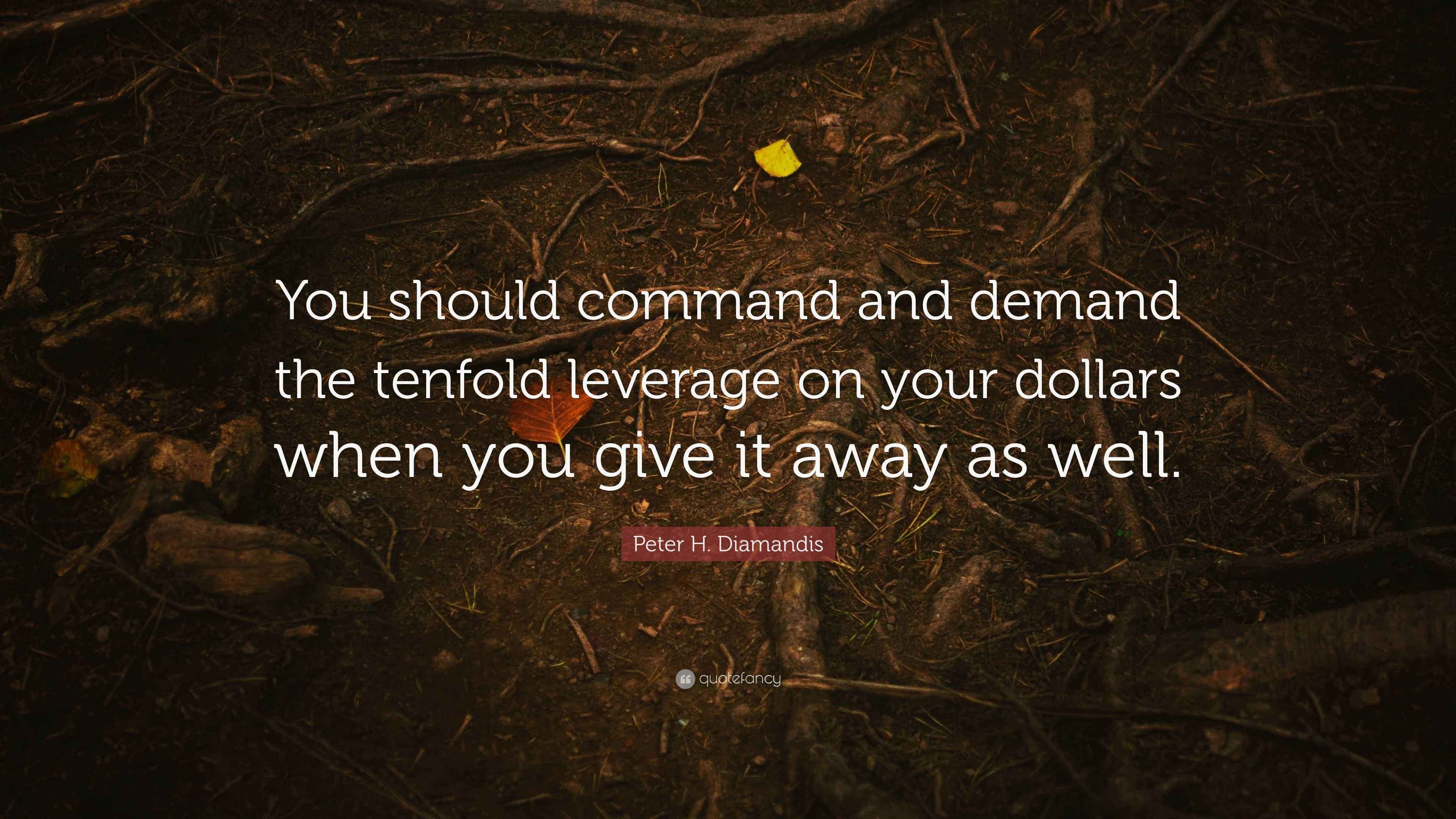 Peter H. Diamandis Quote: “You should command and demand the tenfold ...