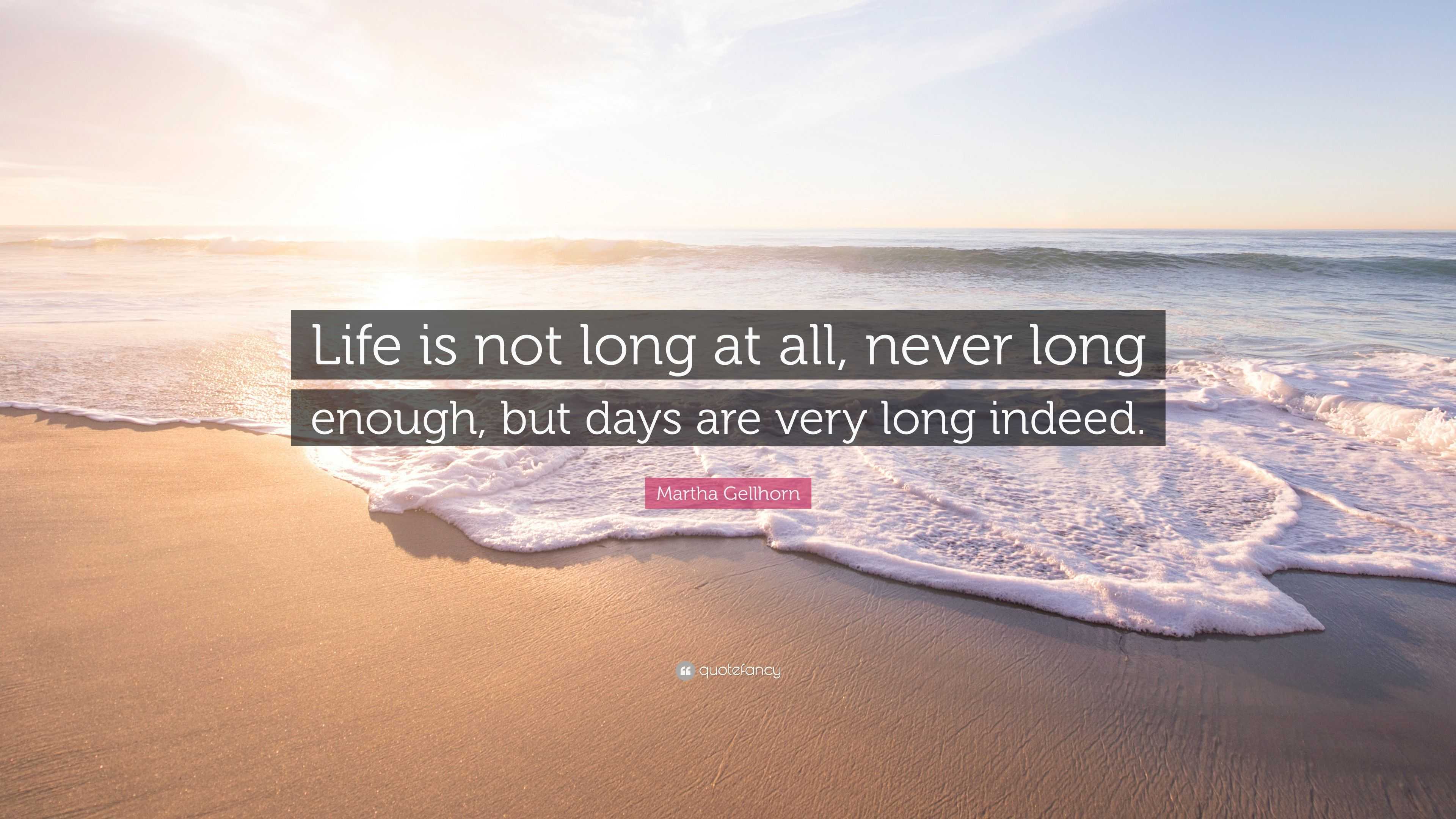 Martha Gellhorn Quote: “Life is not long at all, never long enough, but ...
