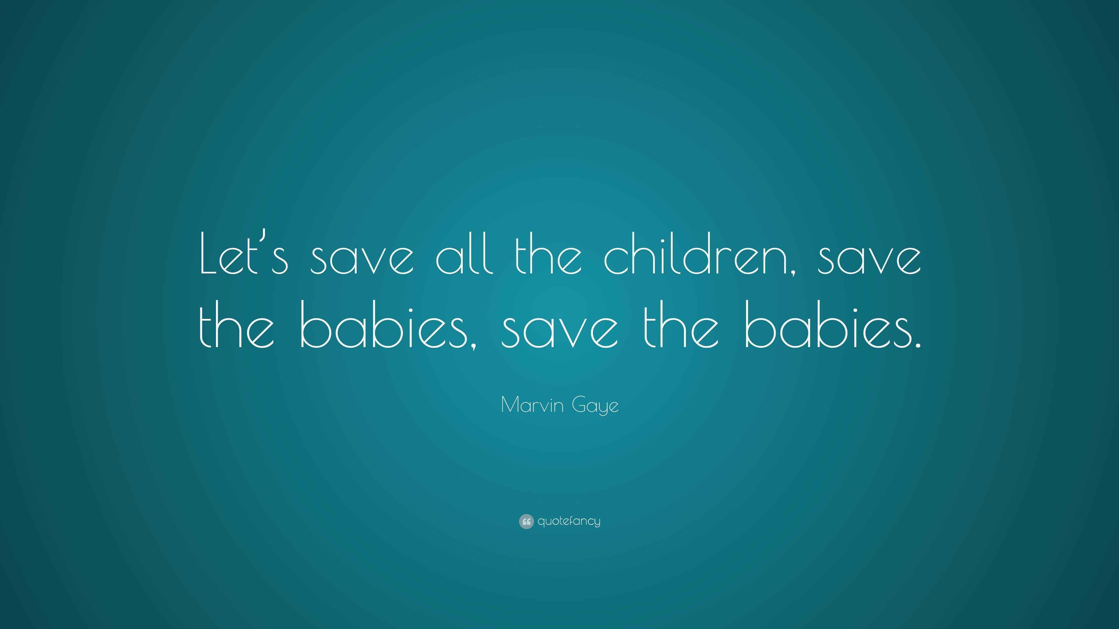 Marvin Gaye Quote: “Let’s save all the children, save the babies, save ...