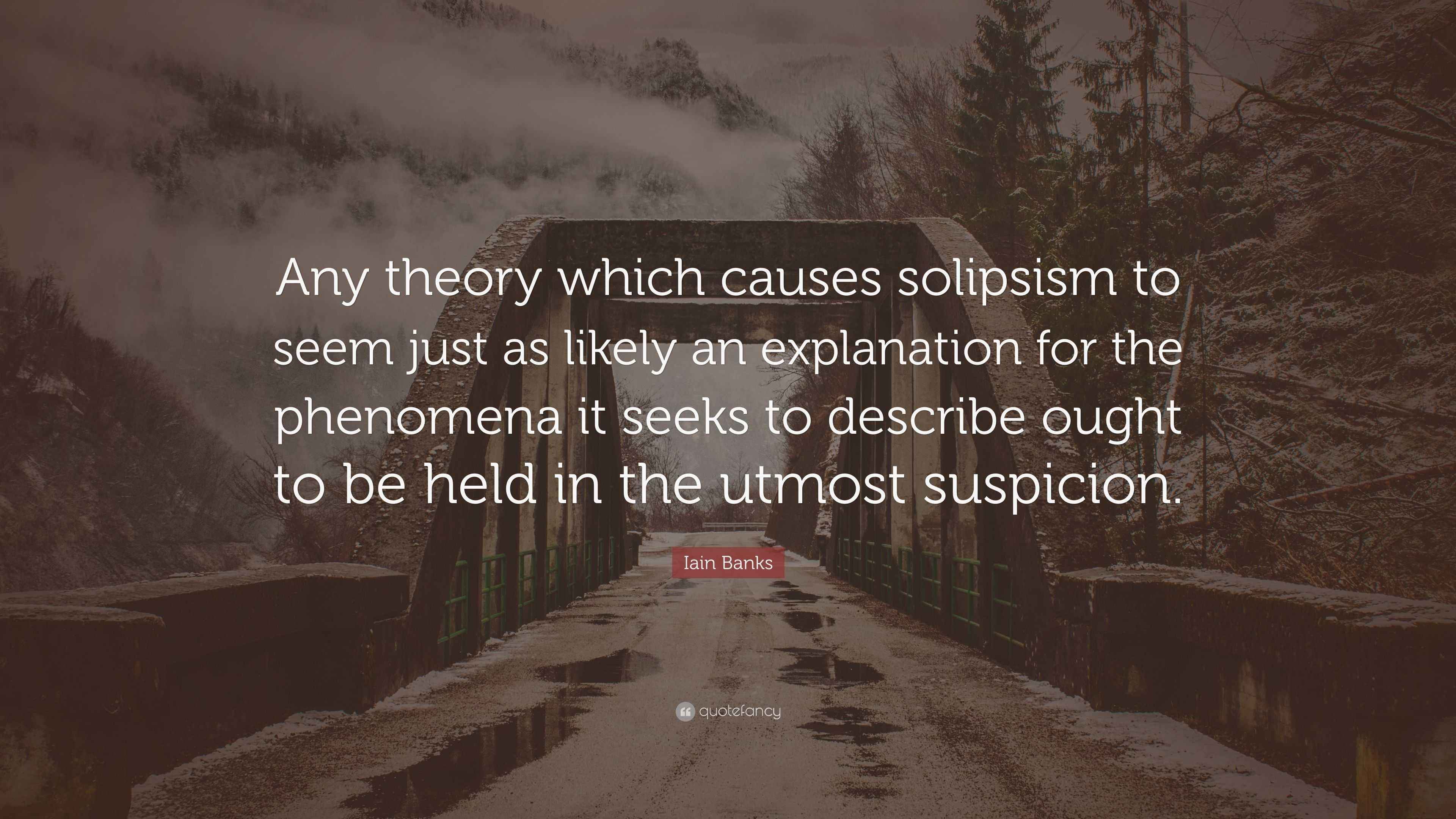 Iain Banks Quote: “Any theory which causes solipsism to seem just as ...