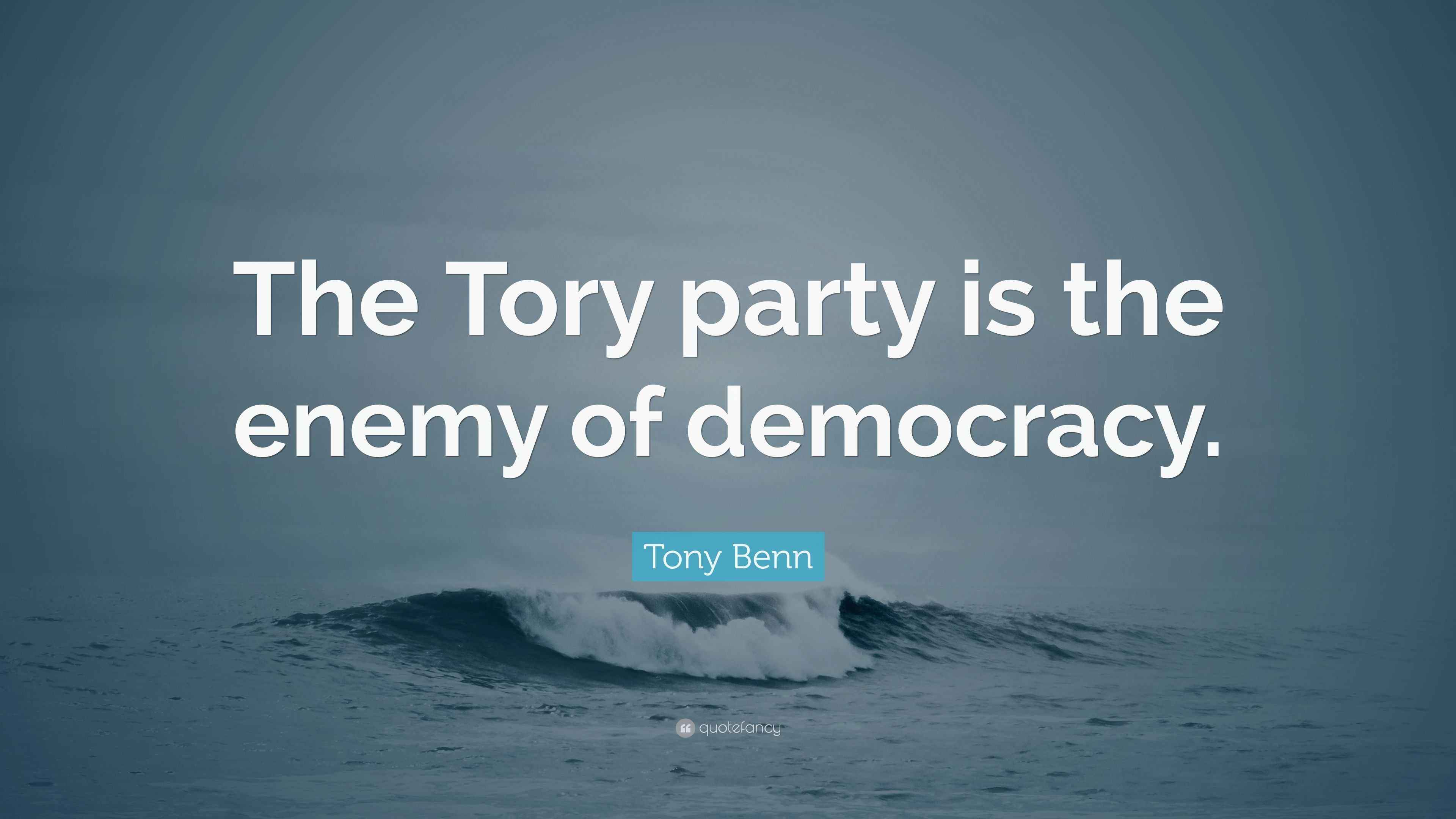 Tony Benn Quote: “The Tory party is the enemy of democracy.”