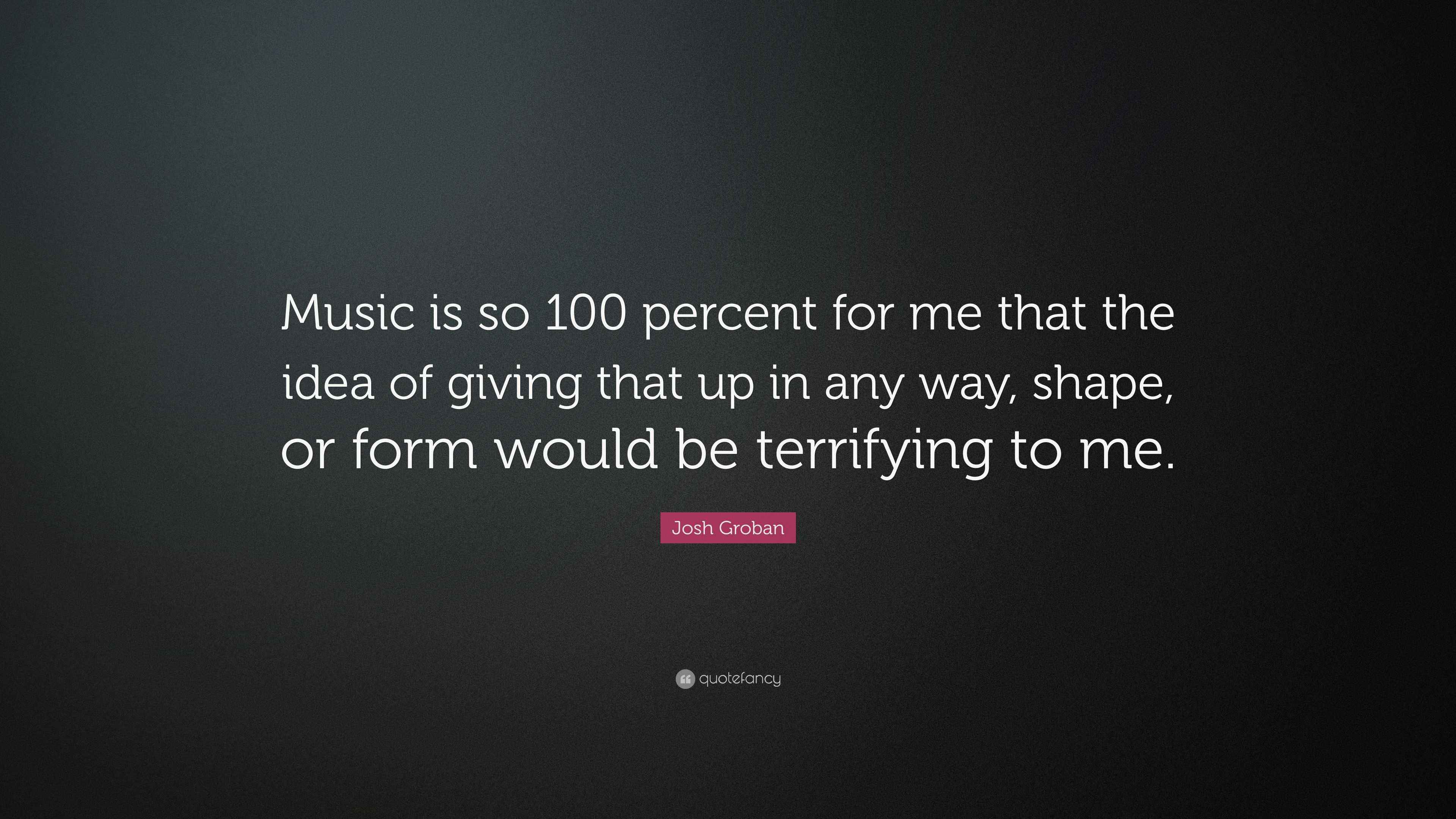 Josh Groban Quote: “Music is so 100 percent for me that the idea of ...