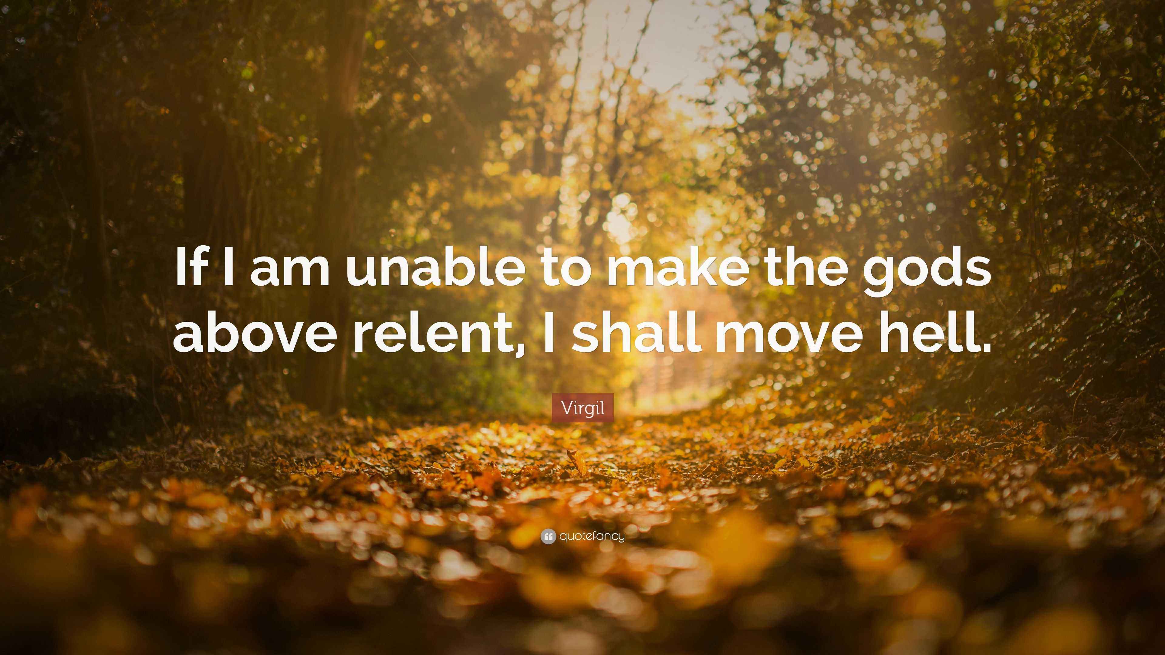 Virgil Quote: “If I am unable to make the gods above relent, I shall ...