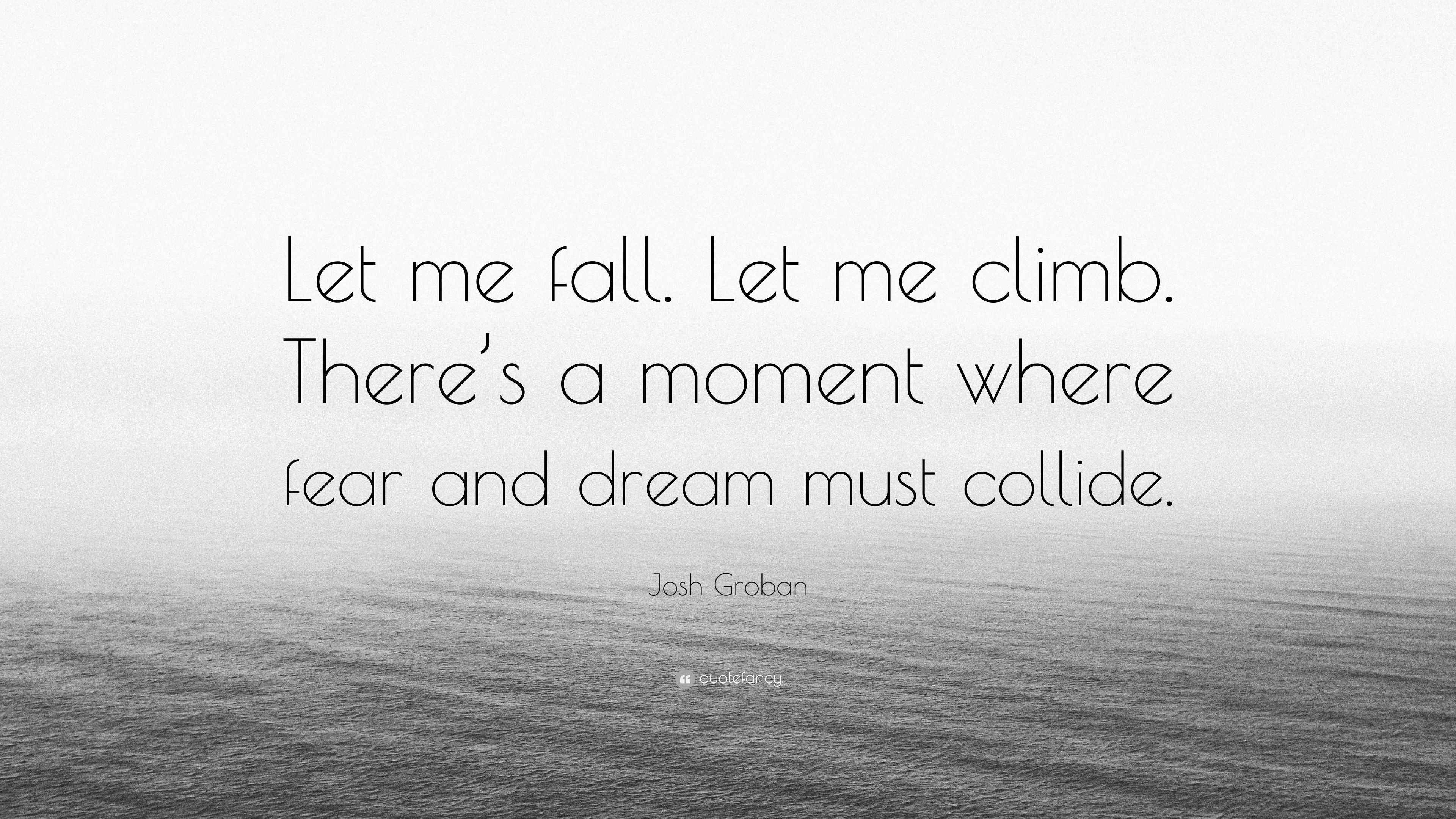 Josh Groban Quote: “Let me fall. Let me climb. There’s a moment where ...